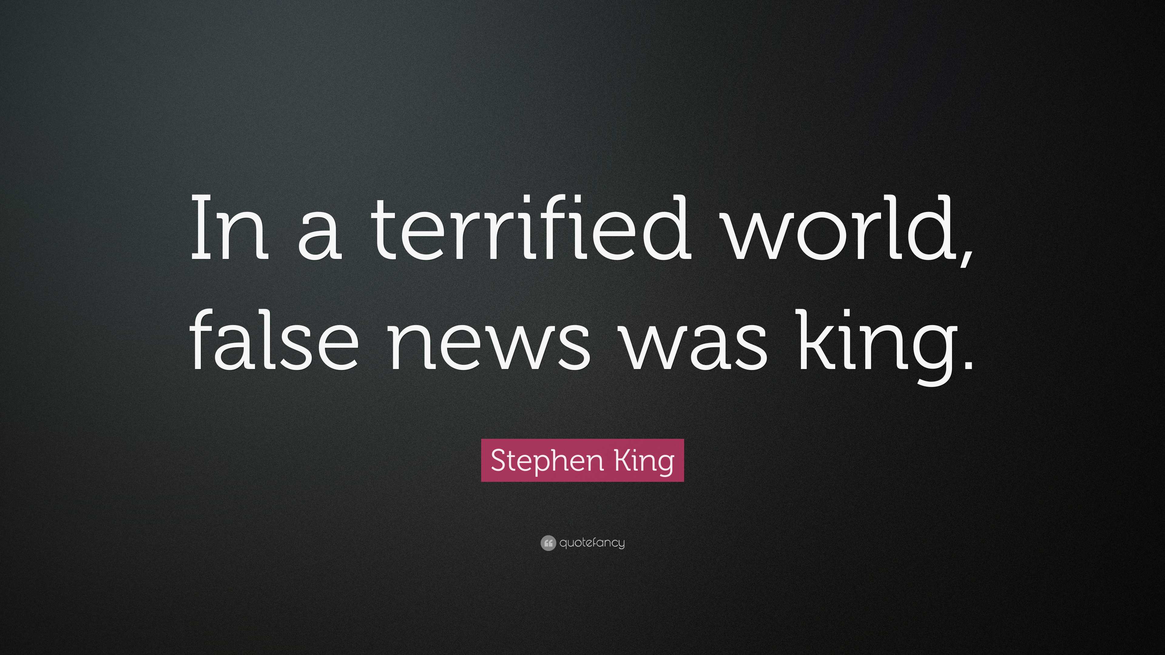 Stephen King Quote: “In a terrified world, false news was king.”