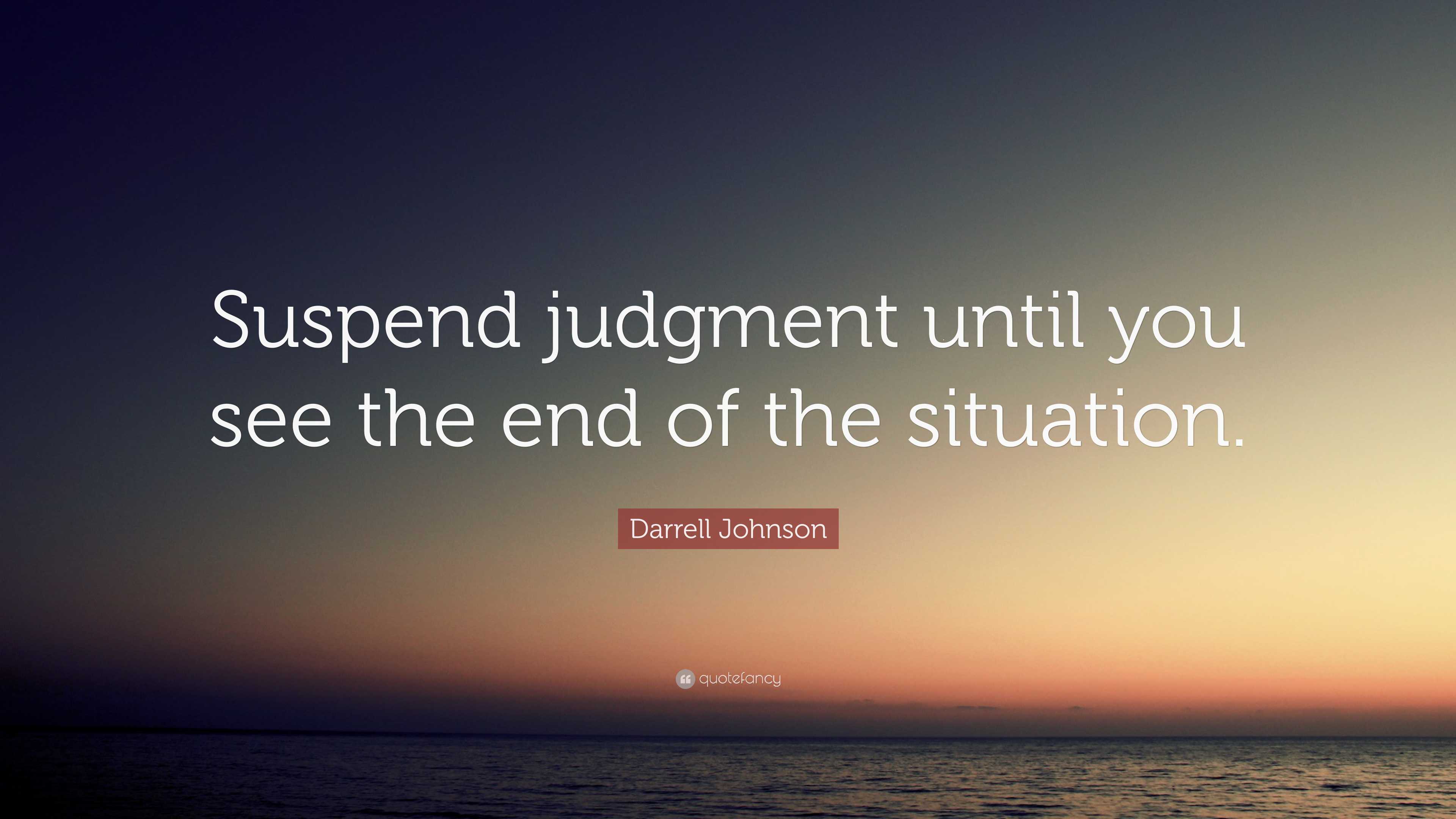 Darrell Johnson Quote: “Suspend judgment until you see the end of the ...