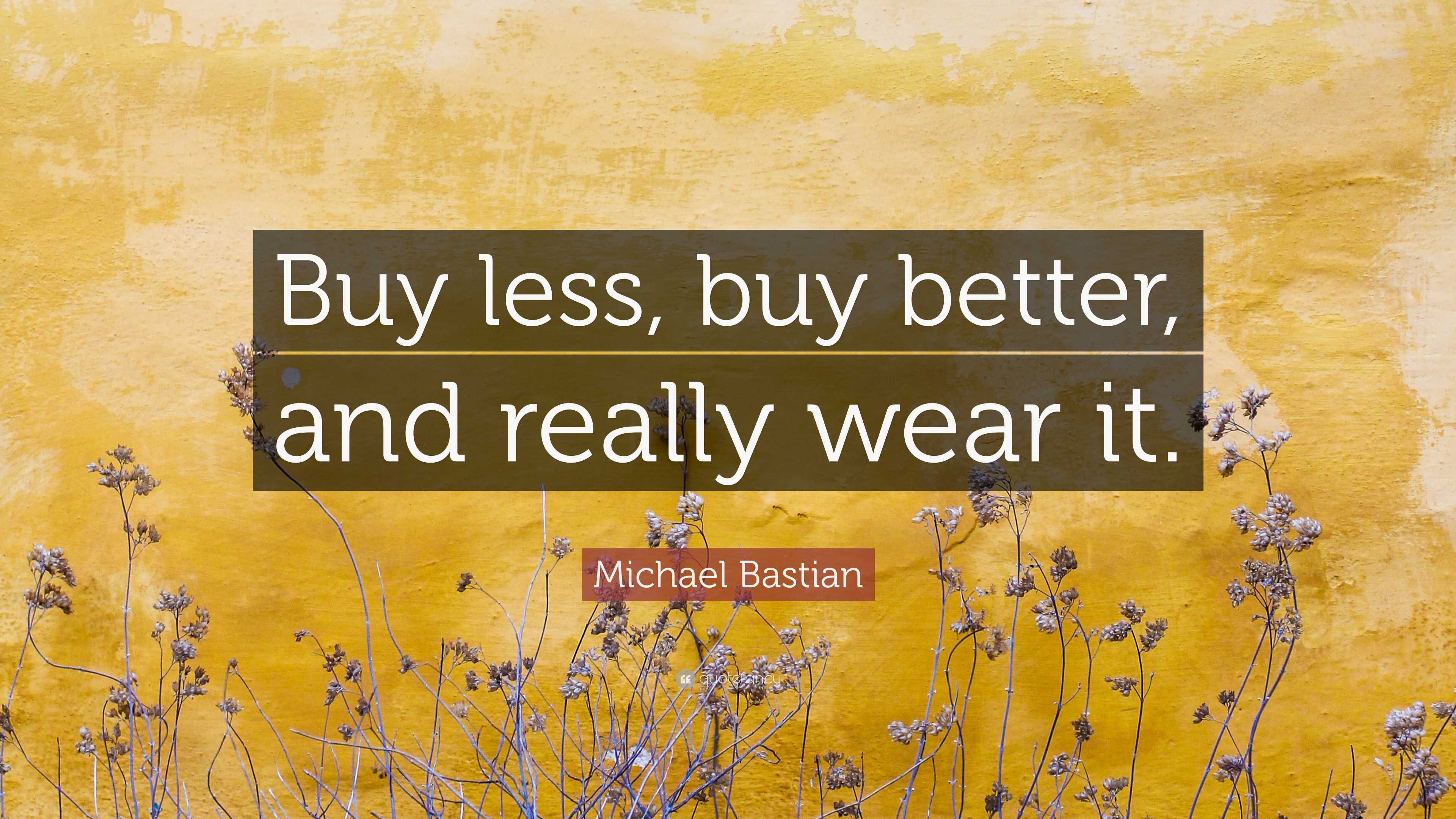 Michael Bastian Quote: “Buy less, buy better, and really wear it.”