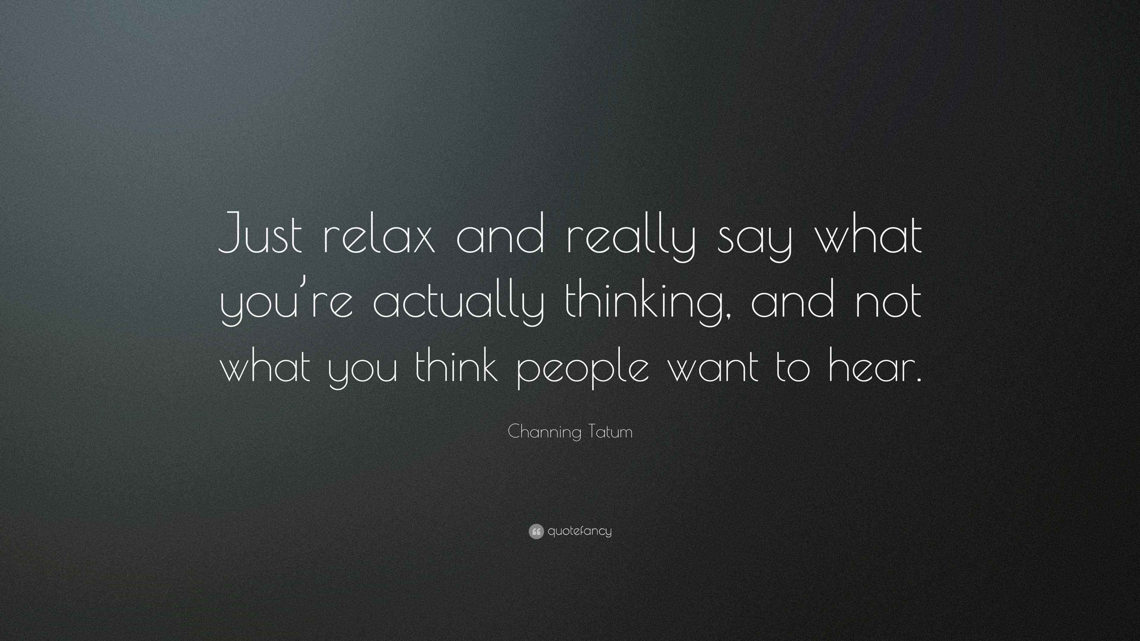 Channing Tatum Quote: “Just relax and really say what you’re actually ...