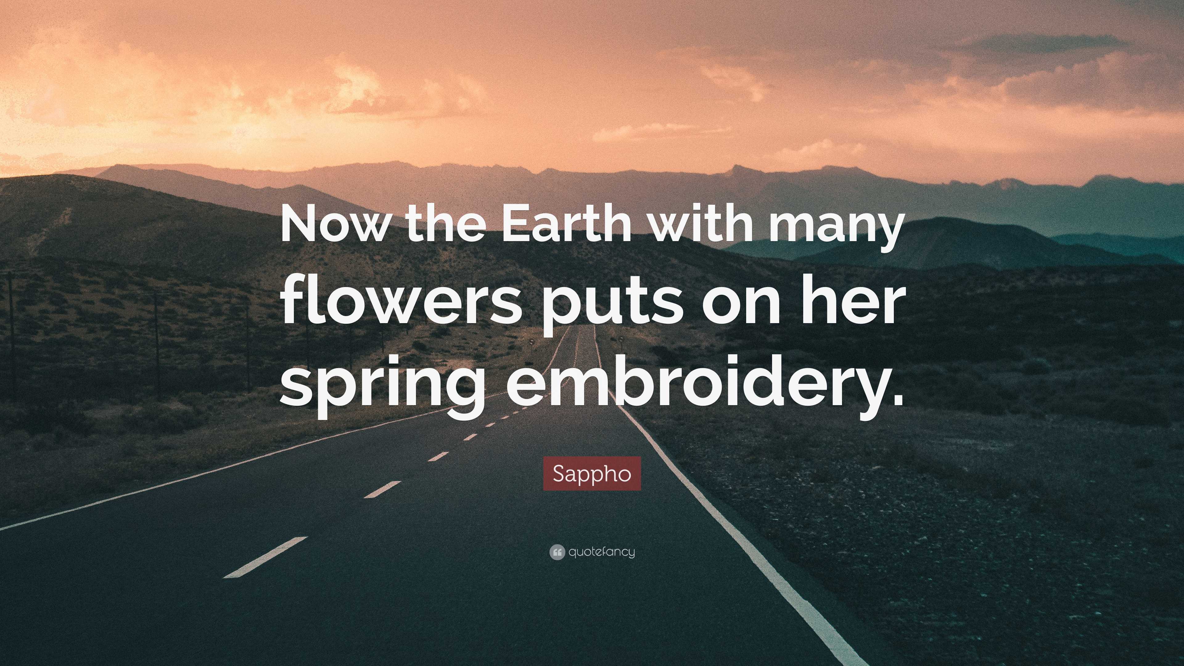 Sappho Quote: “Now the Earth with many flowers puts on her spring ...