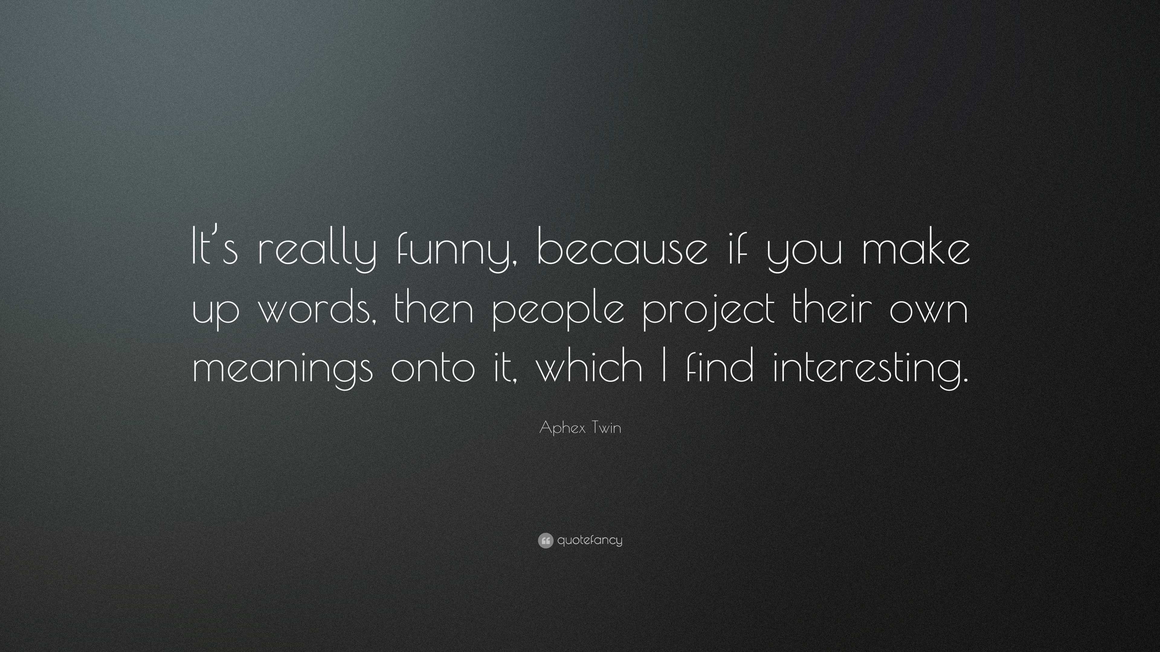 Aphex Twin Quote: “It’s really funny, because if you make up words ...