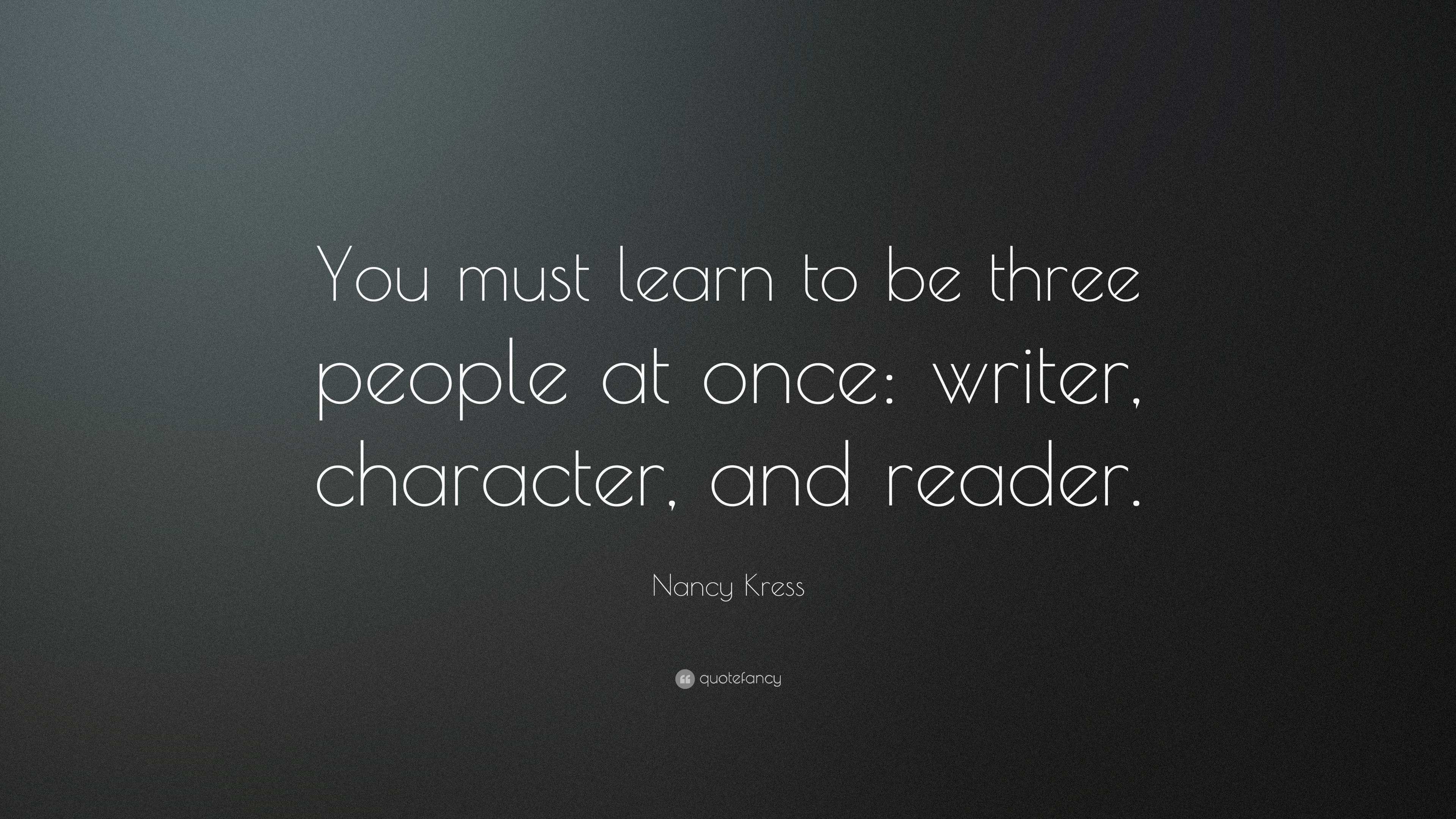 Nancy Kress Quote: “You must learn to be three people at once: writer ...