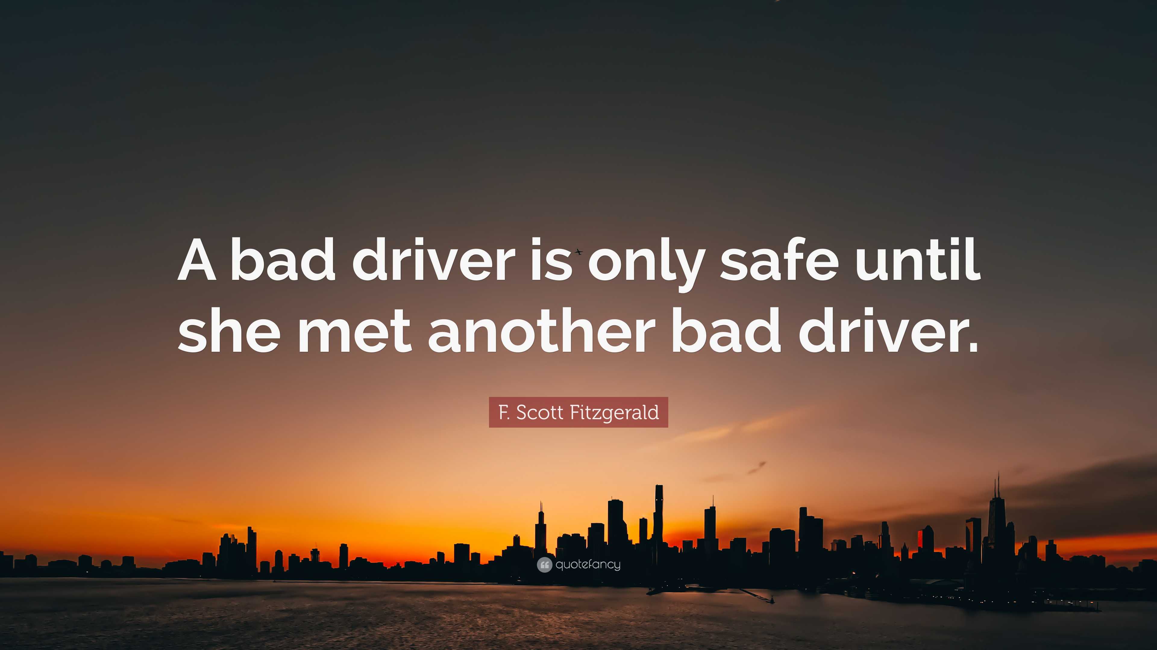F. Scott Fitzgerald Quote: “A bad driver is only safe until she met ...