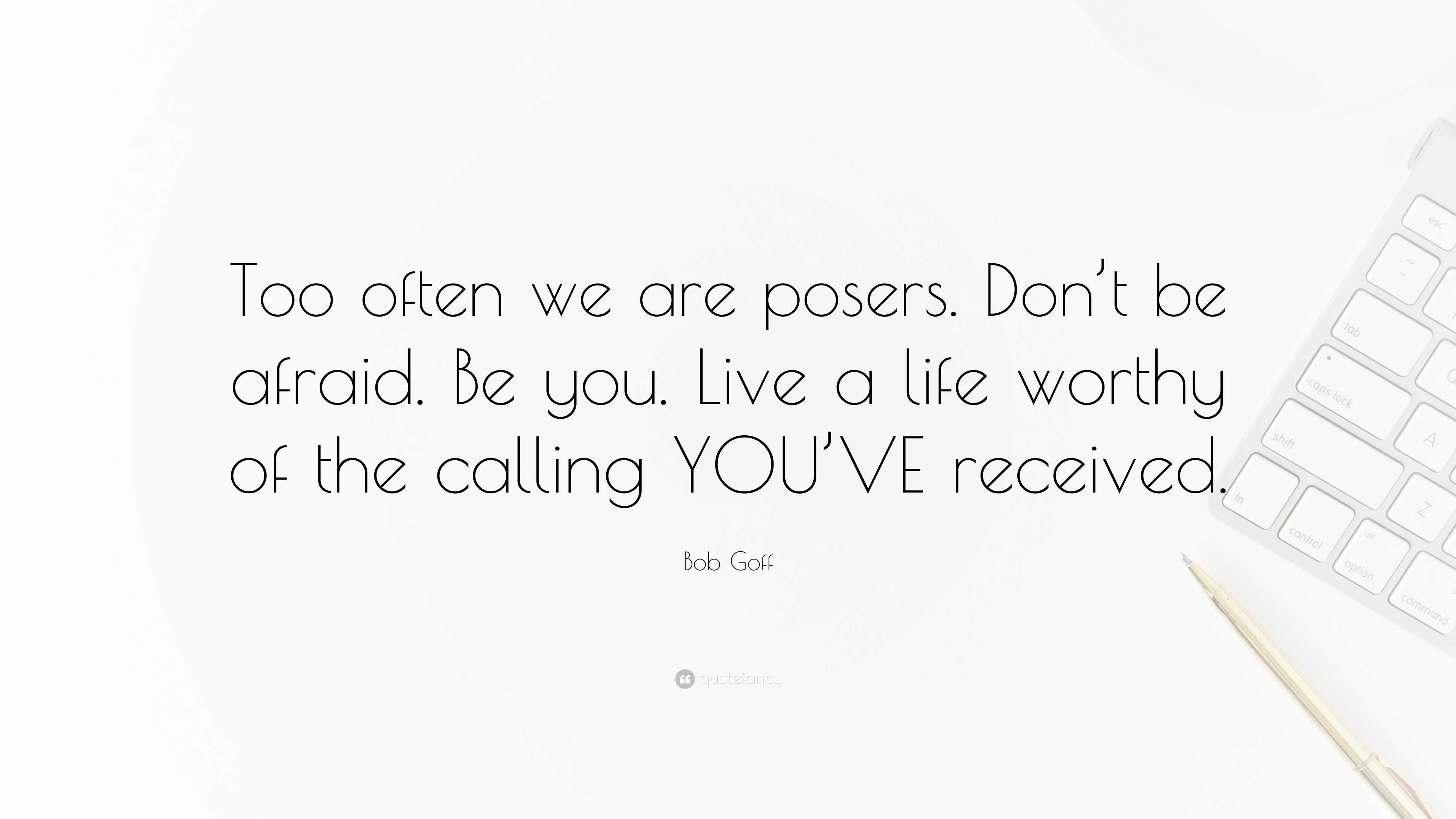 Bob Goff Quote: “Too often we are posers. Don’t be afraid. Be you. Live ...