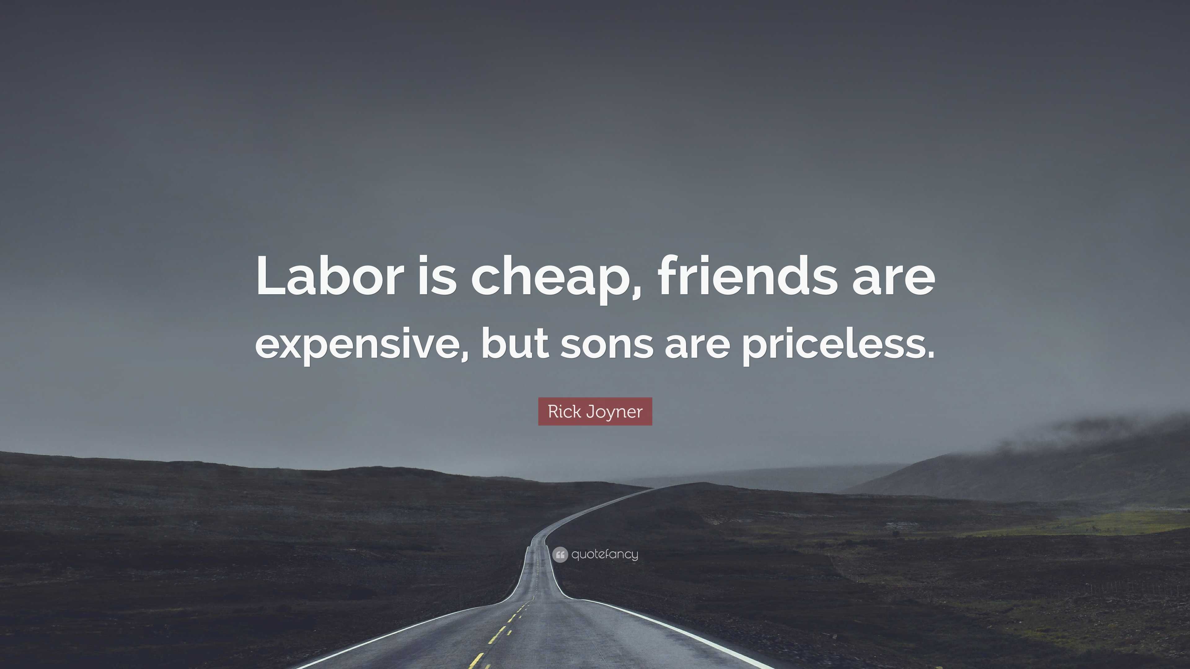 Rick Joyner Quote: “Labor is cheap, friends are expensive, but sons are ...