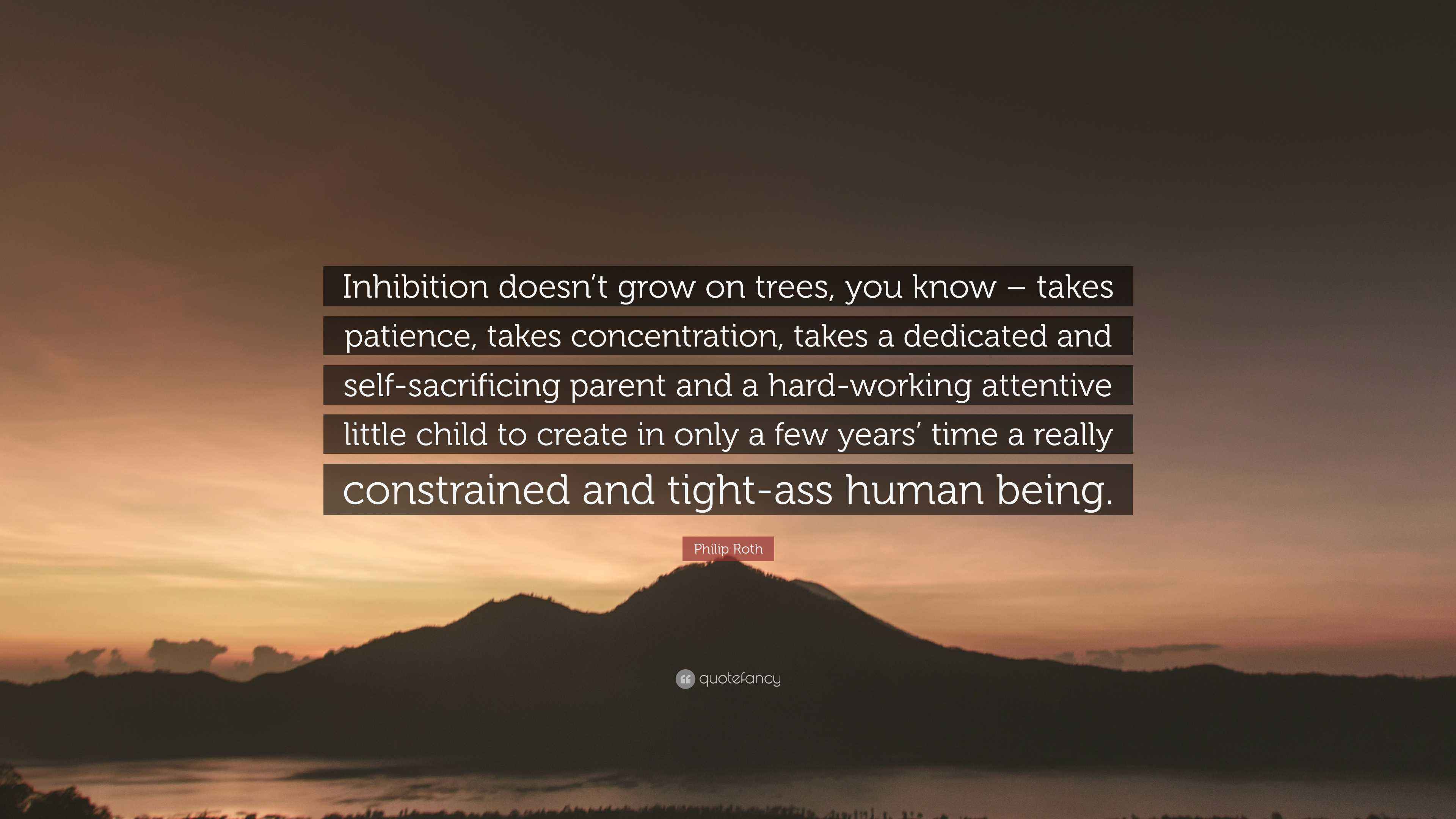Philip Roth Quote: “Inhibition doesn’t grow on trees, you know – takes ...