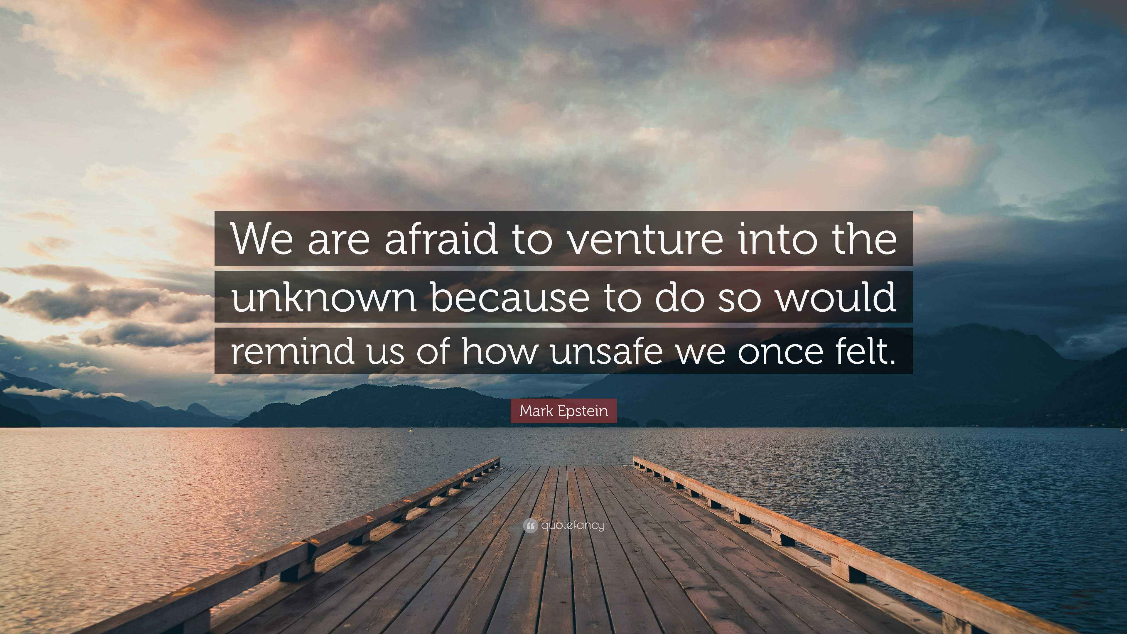 Mark Epstein Quote: “We are afraid to venture into the unknown because ...