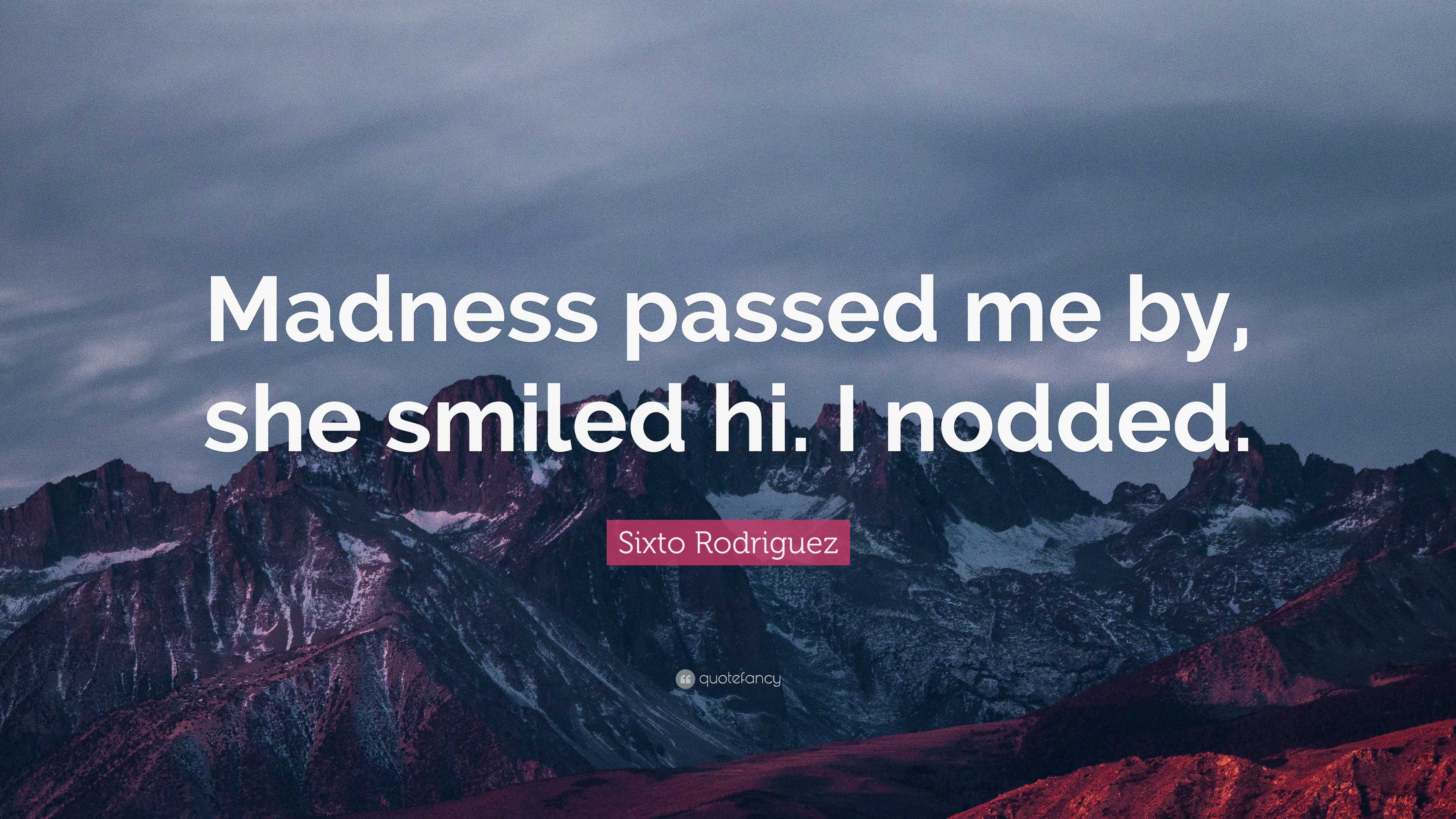 Sixto Rodriguez Quote: “Madness passed me by, she smiled hi. I nodded.”
