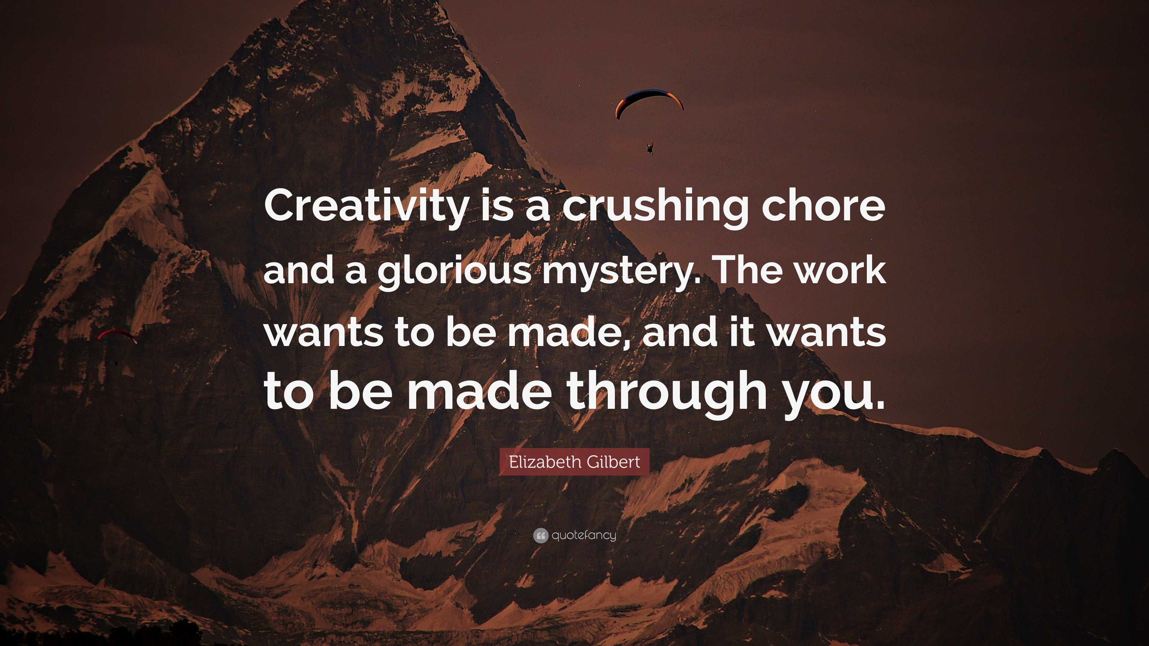 Elizabeth Gilbert Quote: “Creativity is a crushing chore and a glorious ...
