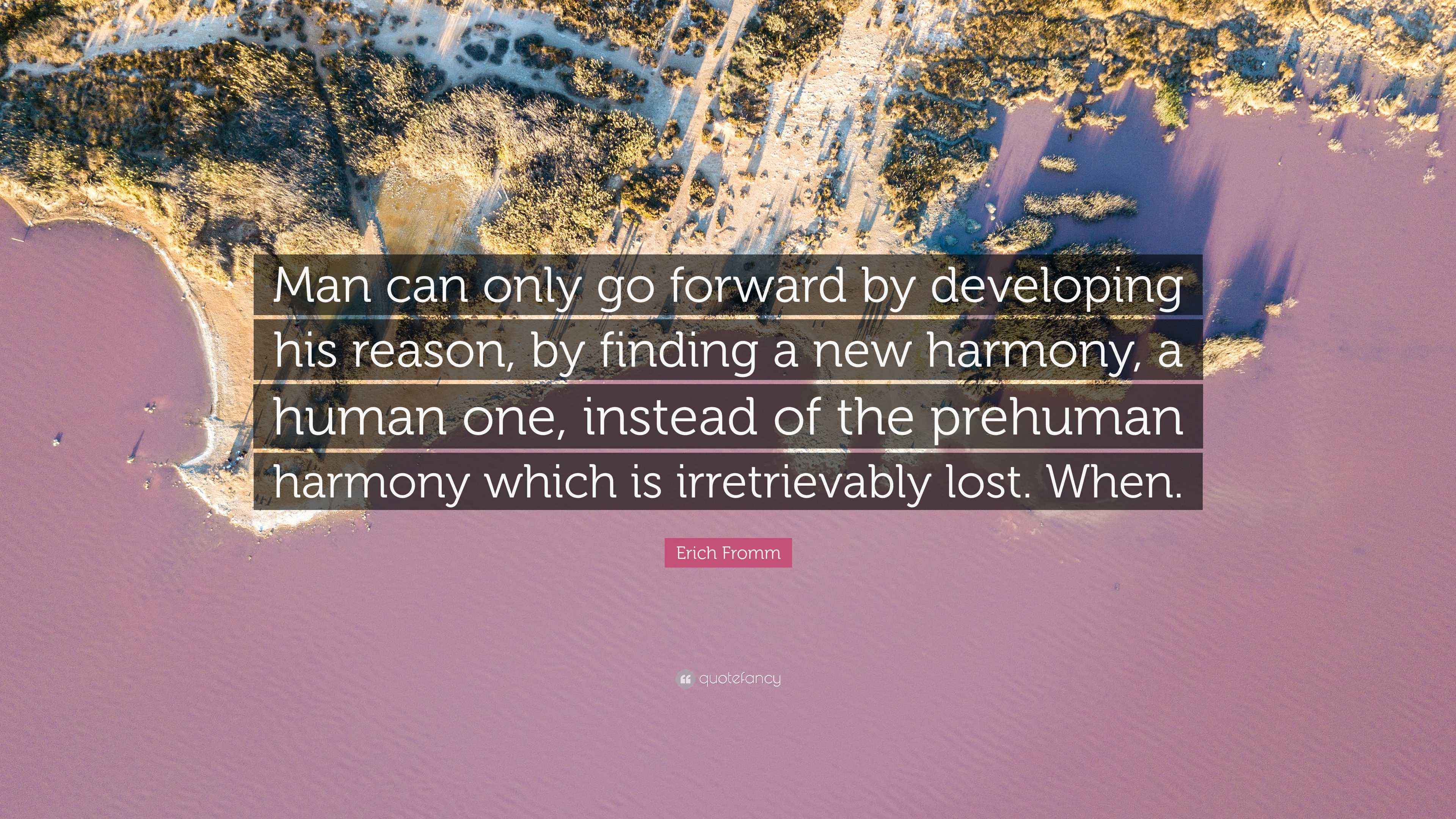 Erich Fromm Quote: “Man can only go forward by developing his reason ...