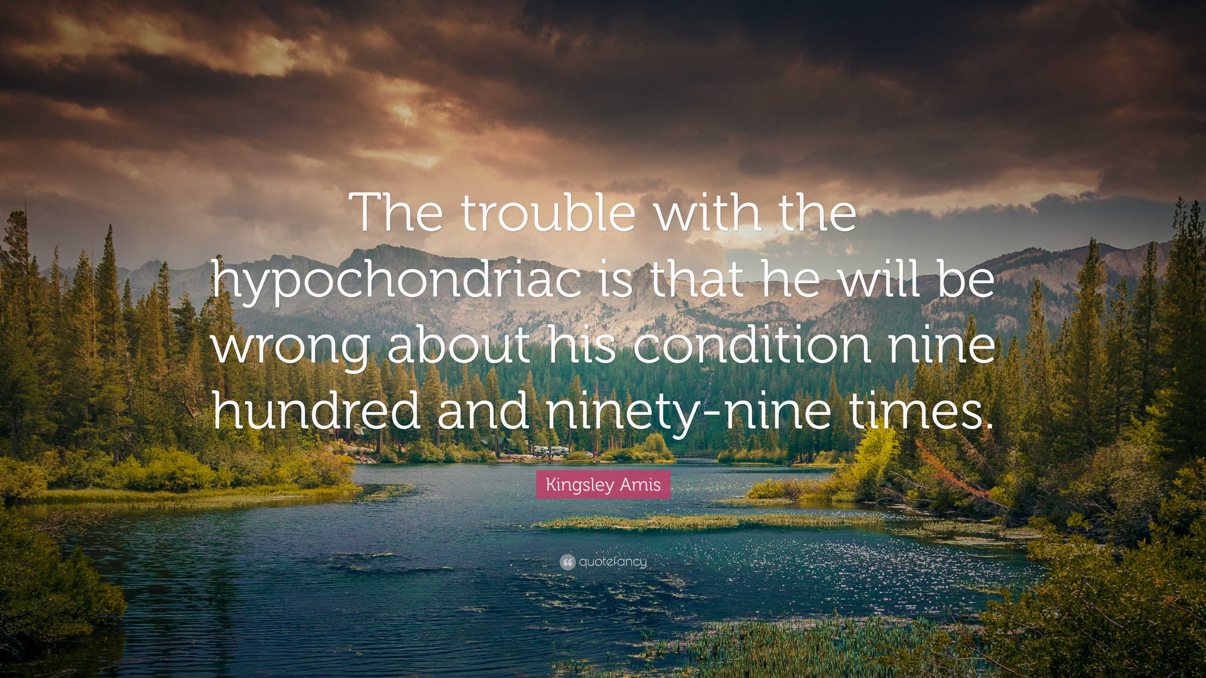 Kingsley Amis Quote: “The trouble with the hypochondriac is that he ...