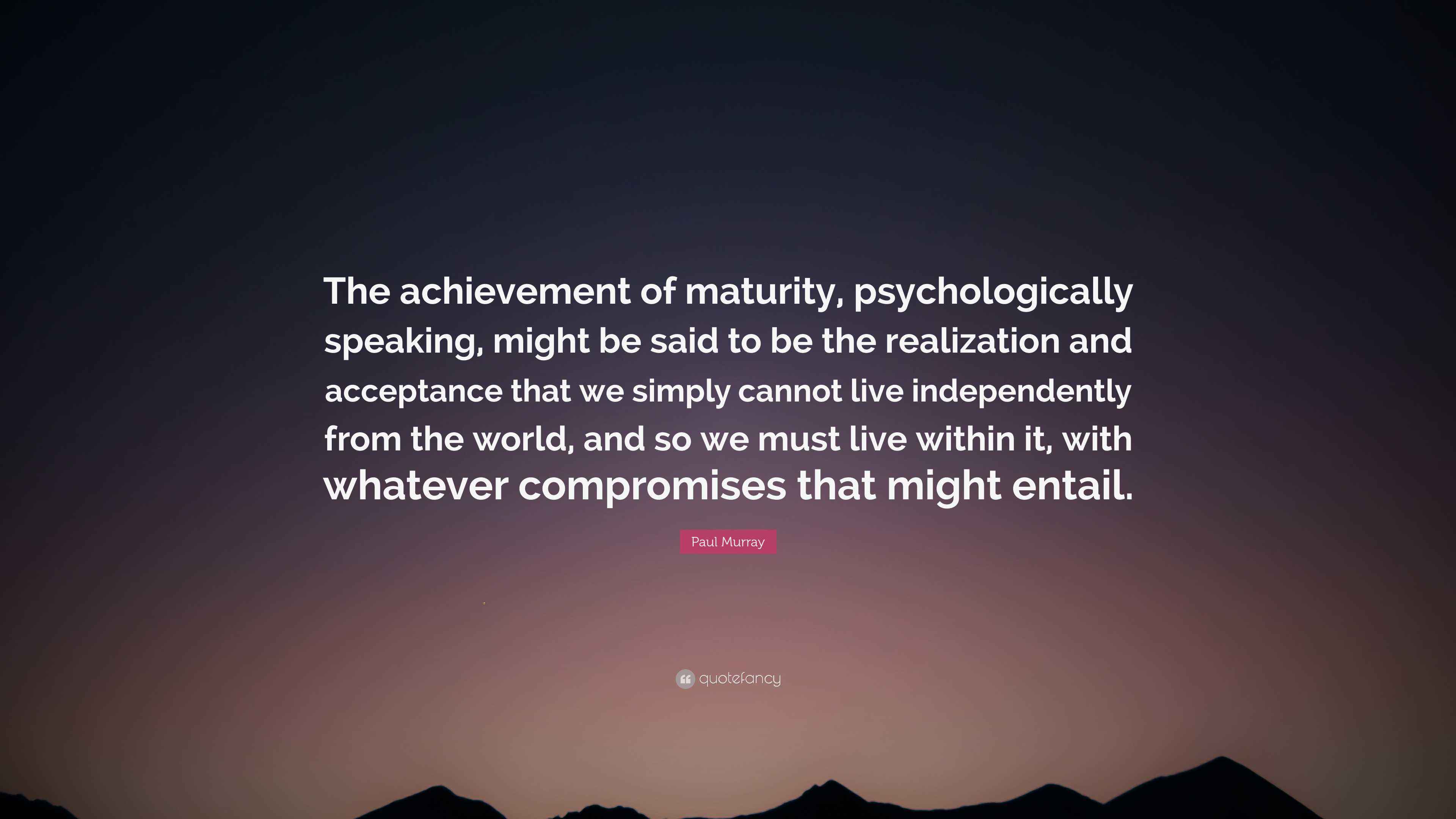 Paul Murray Quote: “The achievement of maturity, psychologically ...