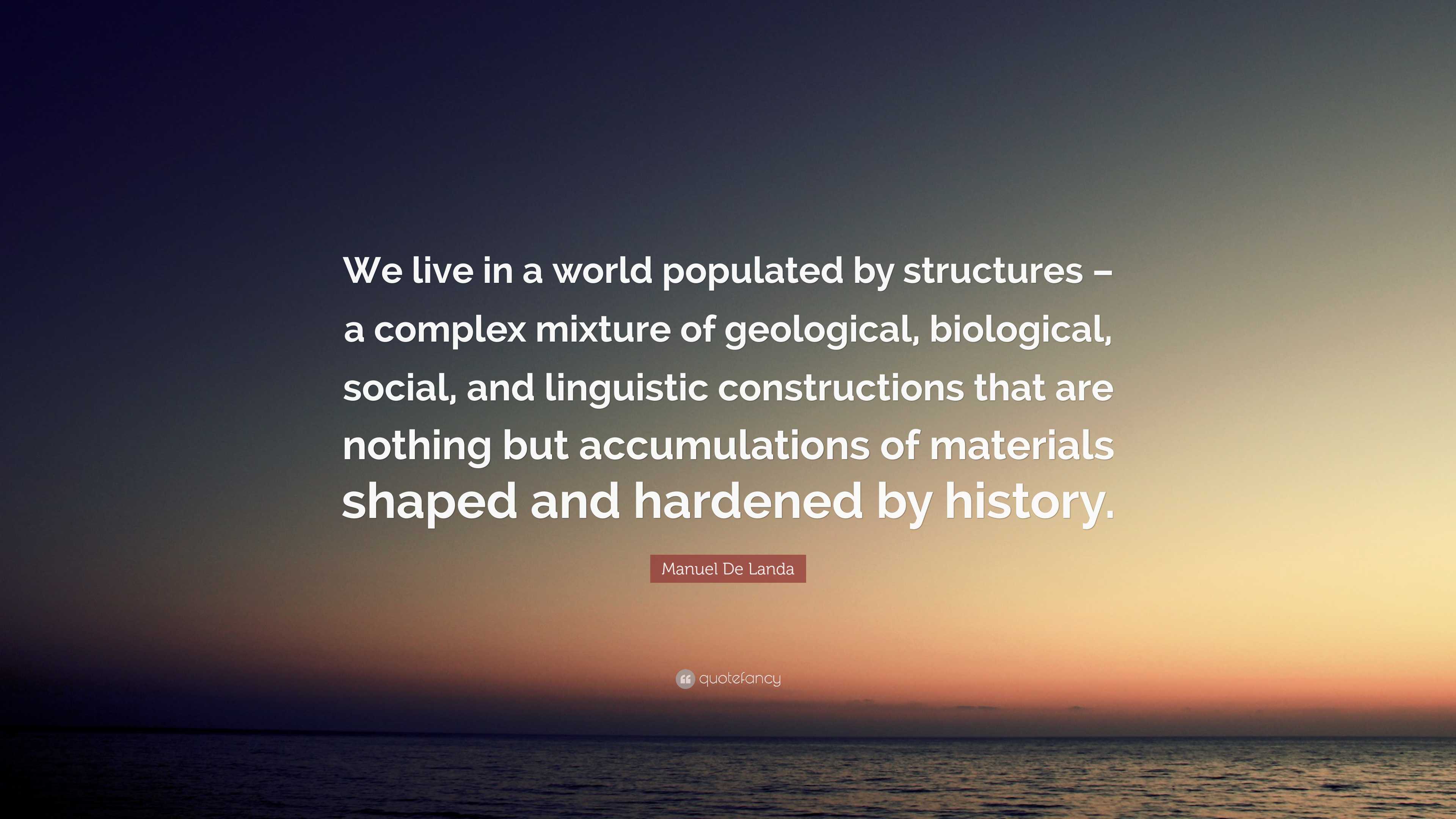 Manuel De Landa Quote: “We live in a world populated by structures – a ...