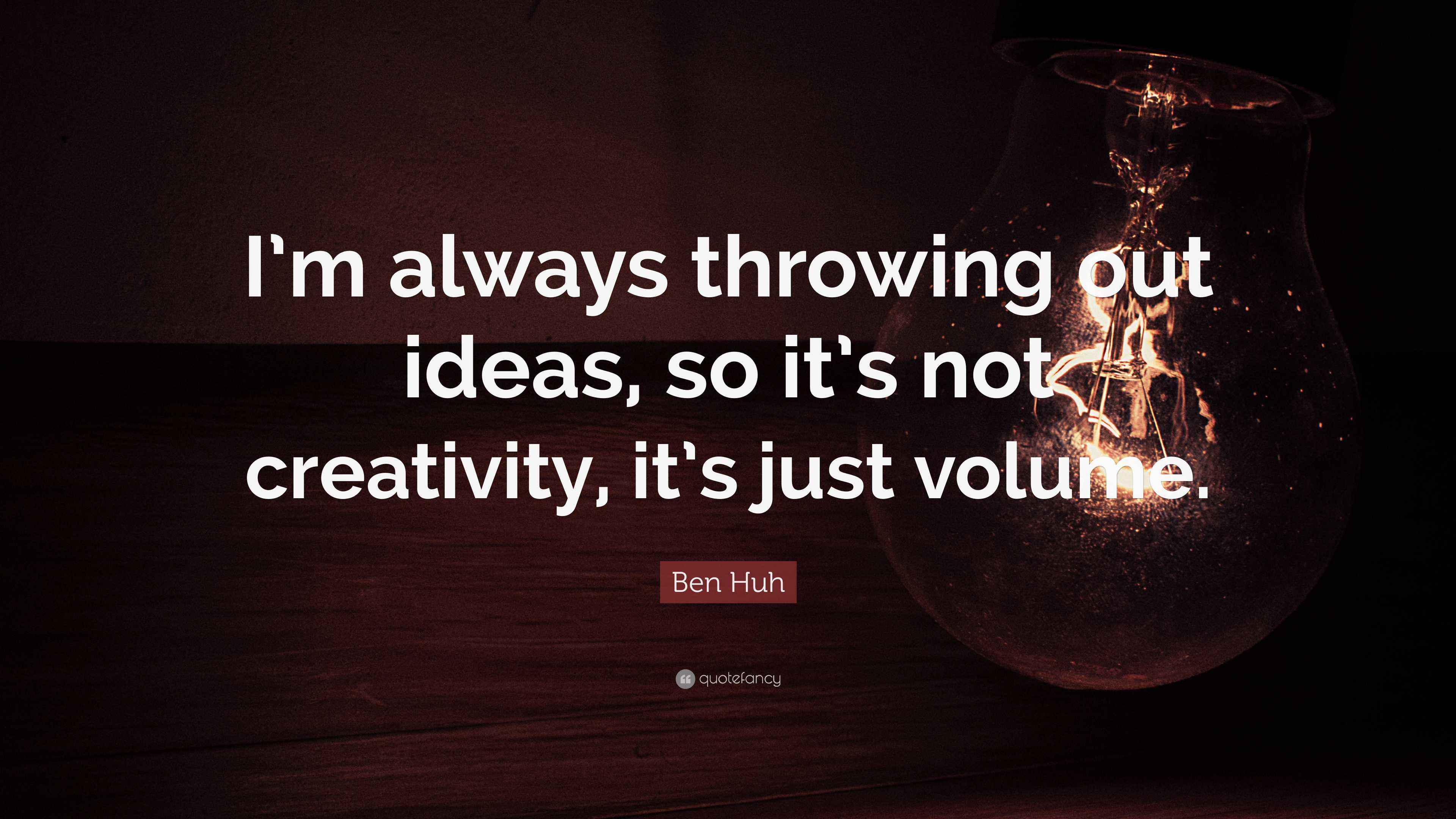 Ben Huh Quote: “I’m always throwing out ideas, so it’s not creativity ...