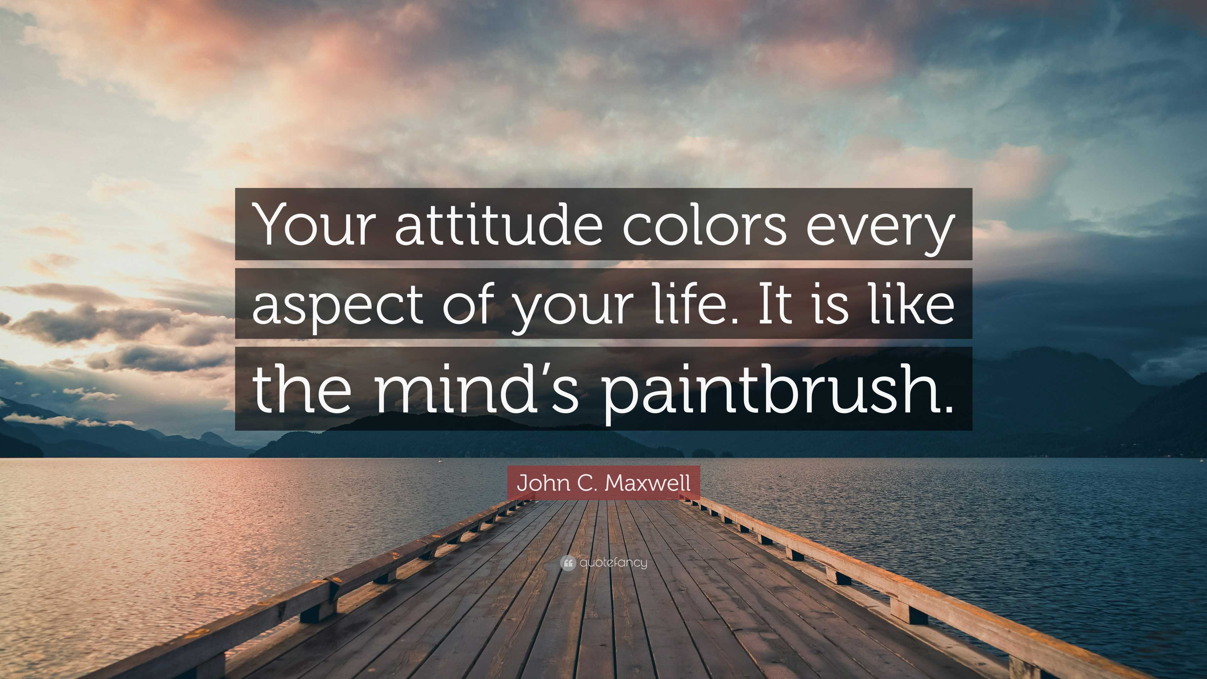 John C. Maxwell Quote: “Your attitude colors every aspect of your life ...