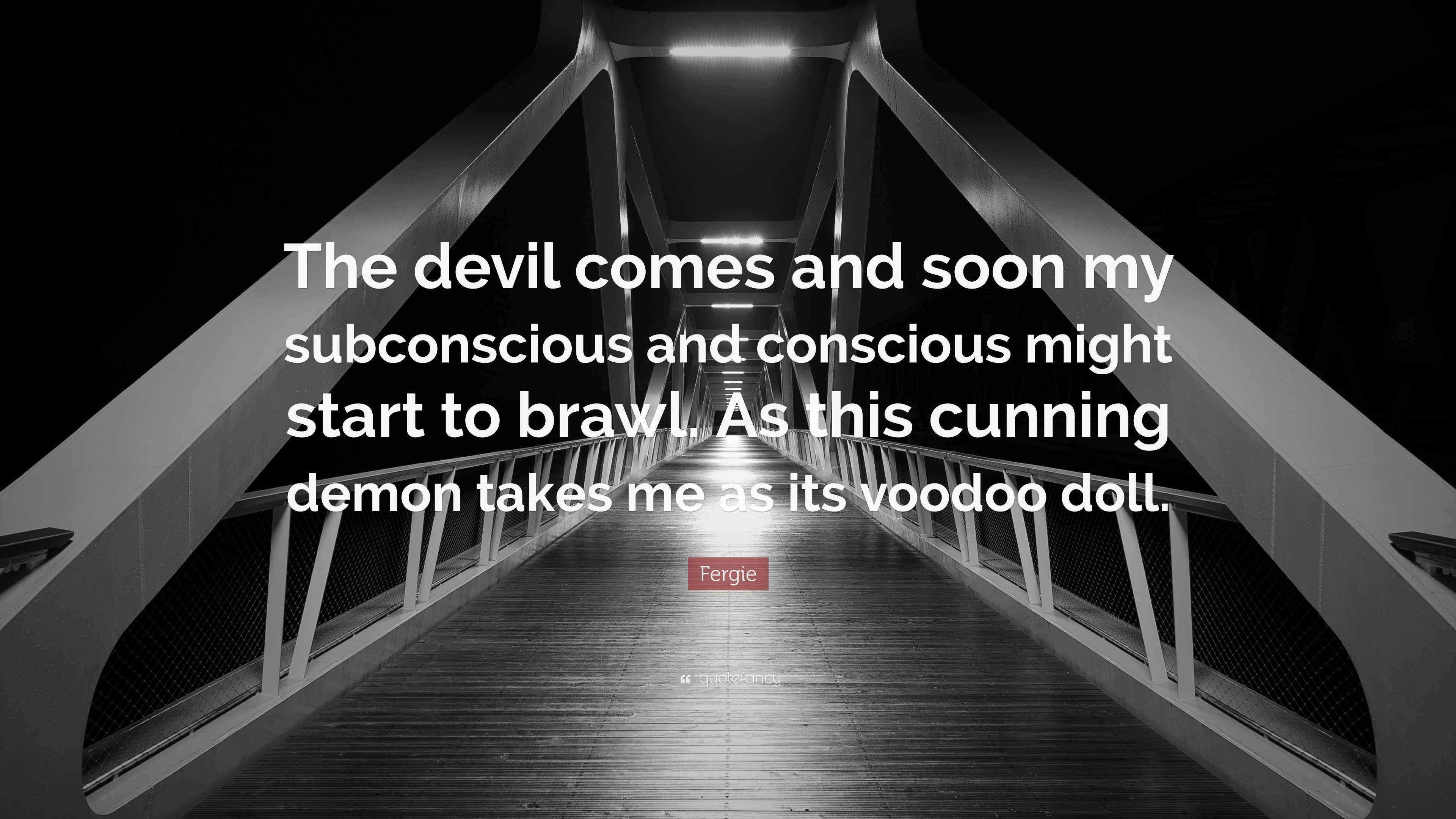 Fergie Quote: “The devil comes and soon my subconscious and conscious ...