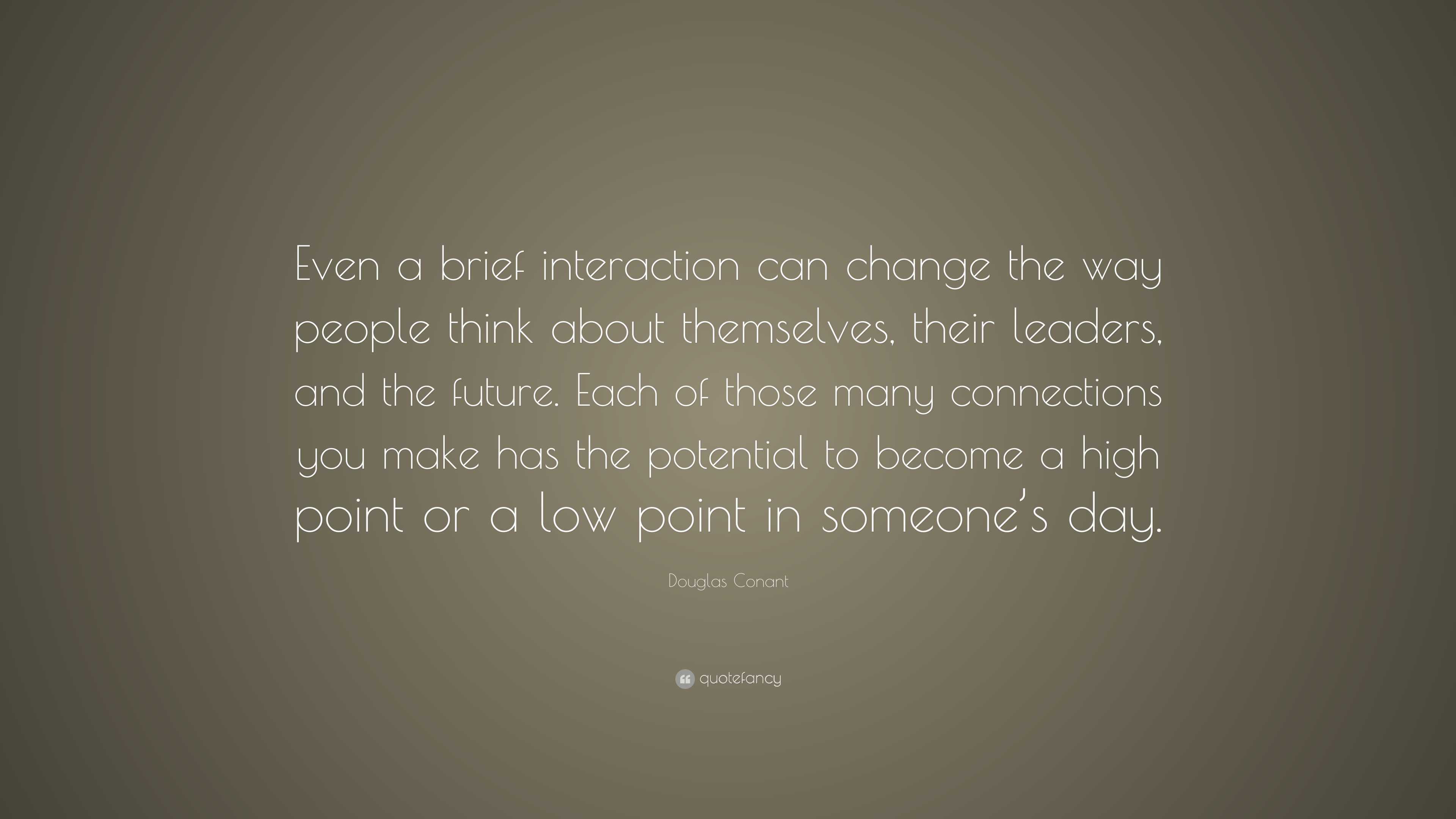 Douglas Conant Quote: “Even a brief interaction can change the way ...