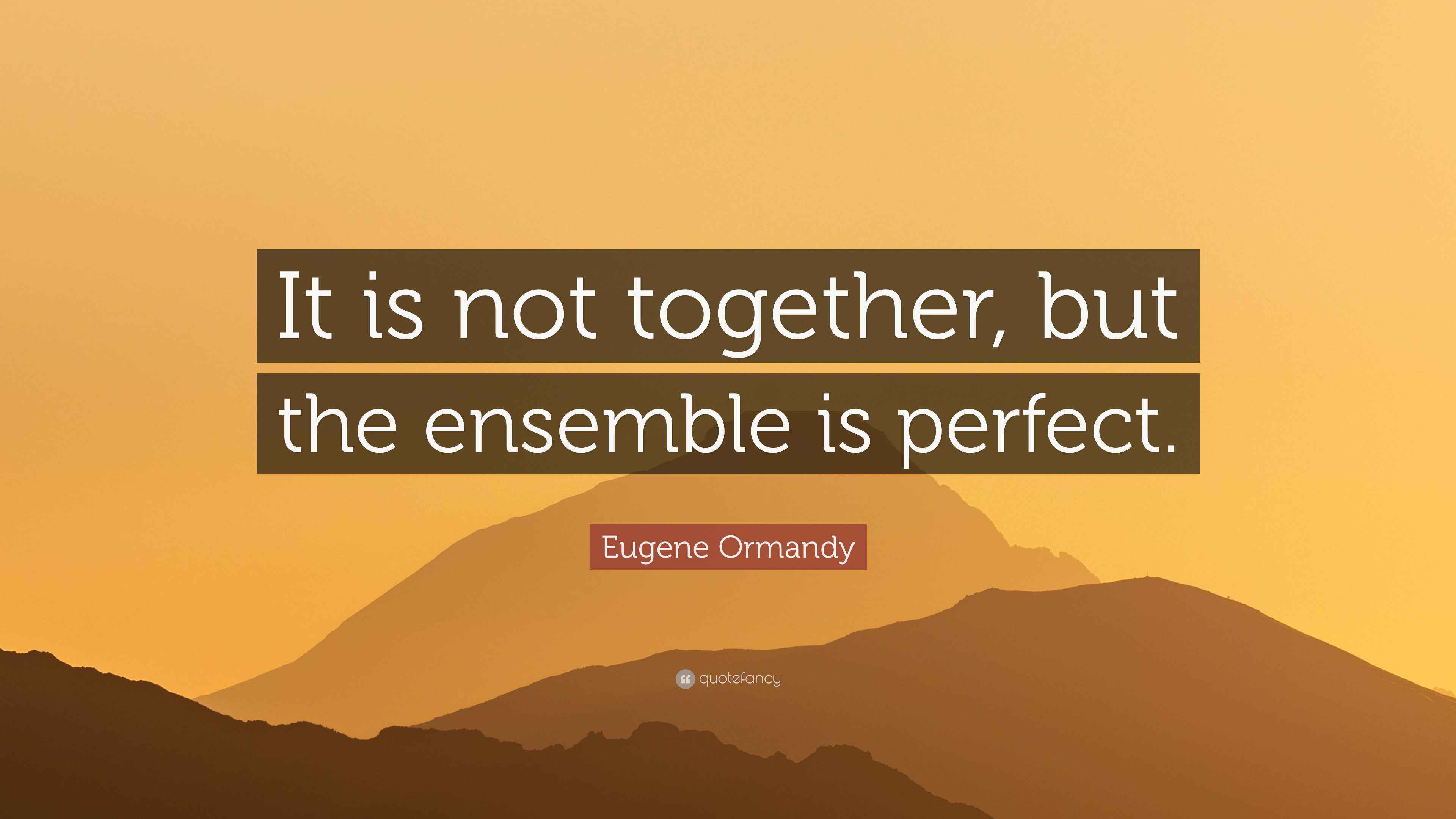 Eugene Ormandy Quote: “It is not together, but the ensemble is perfect.”
