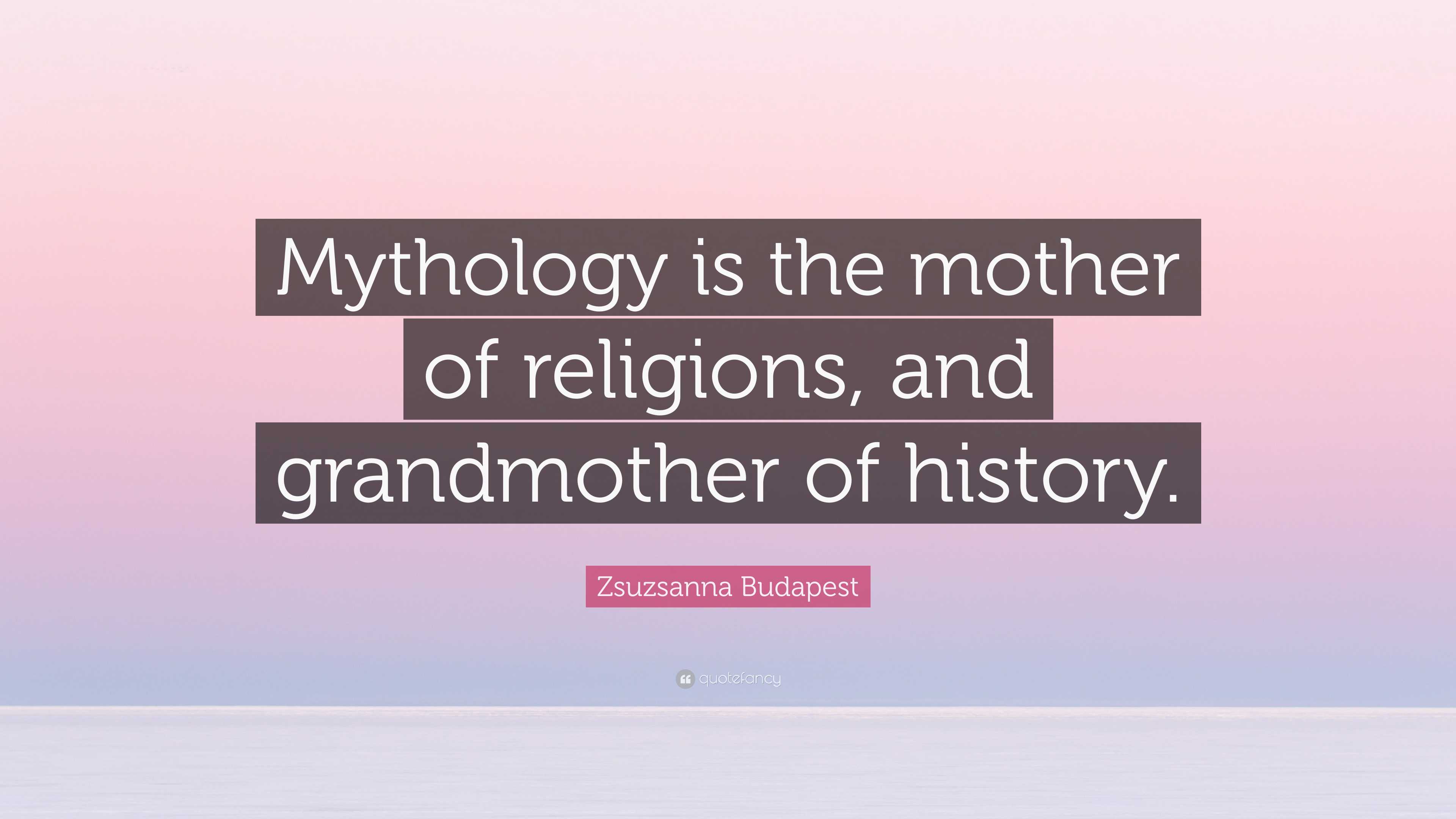 Zsuzsanna Budapest Quote: “Mythology is the mother of religions, and ...