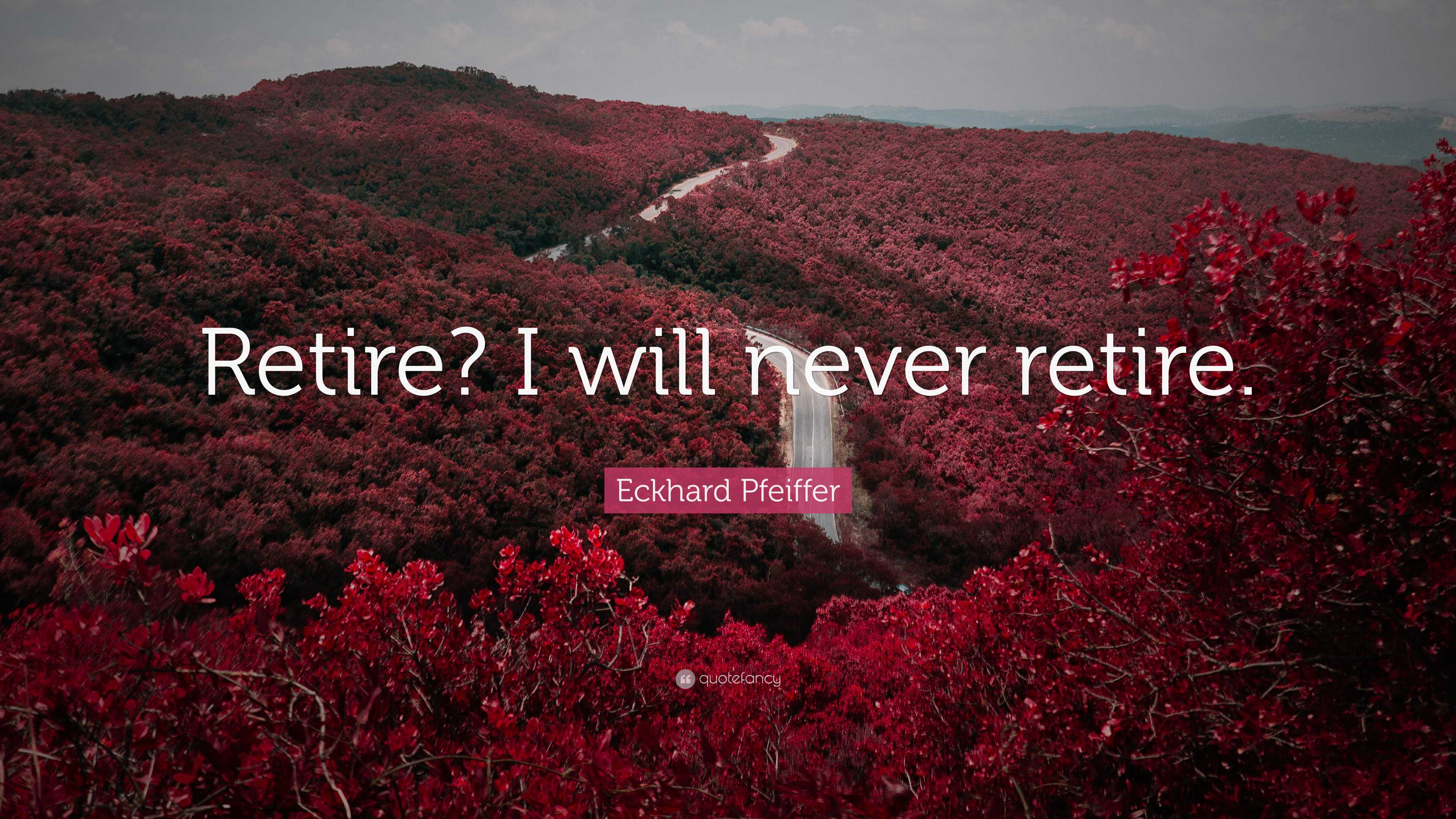 Eckhard Pfeiffer Quote: “Retire? I will never retire.”