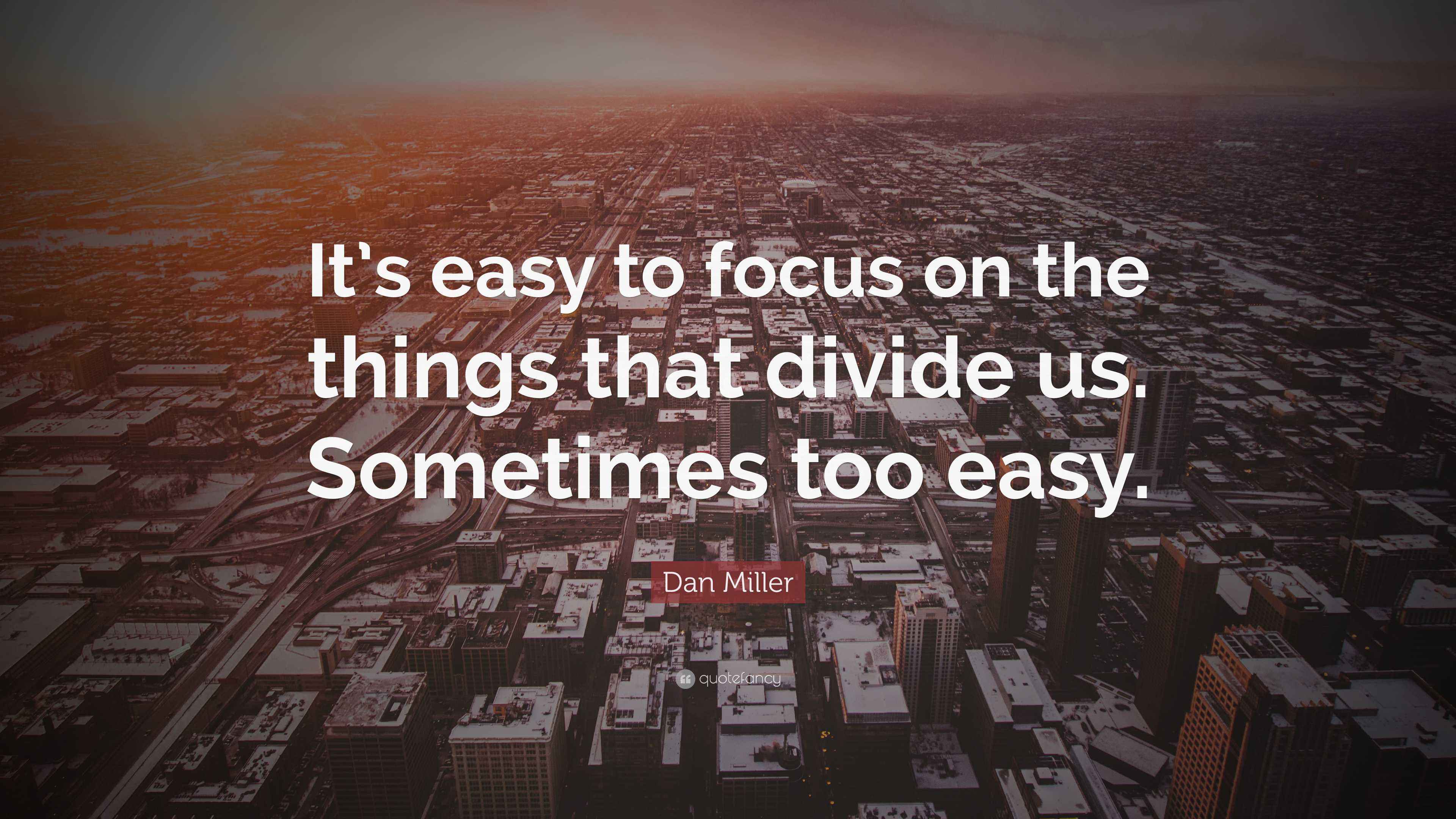 Dan Miller Quote: “It’s easy to focus on the things that divide us ...