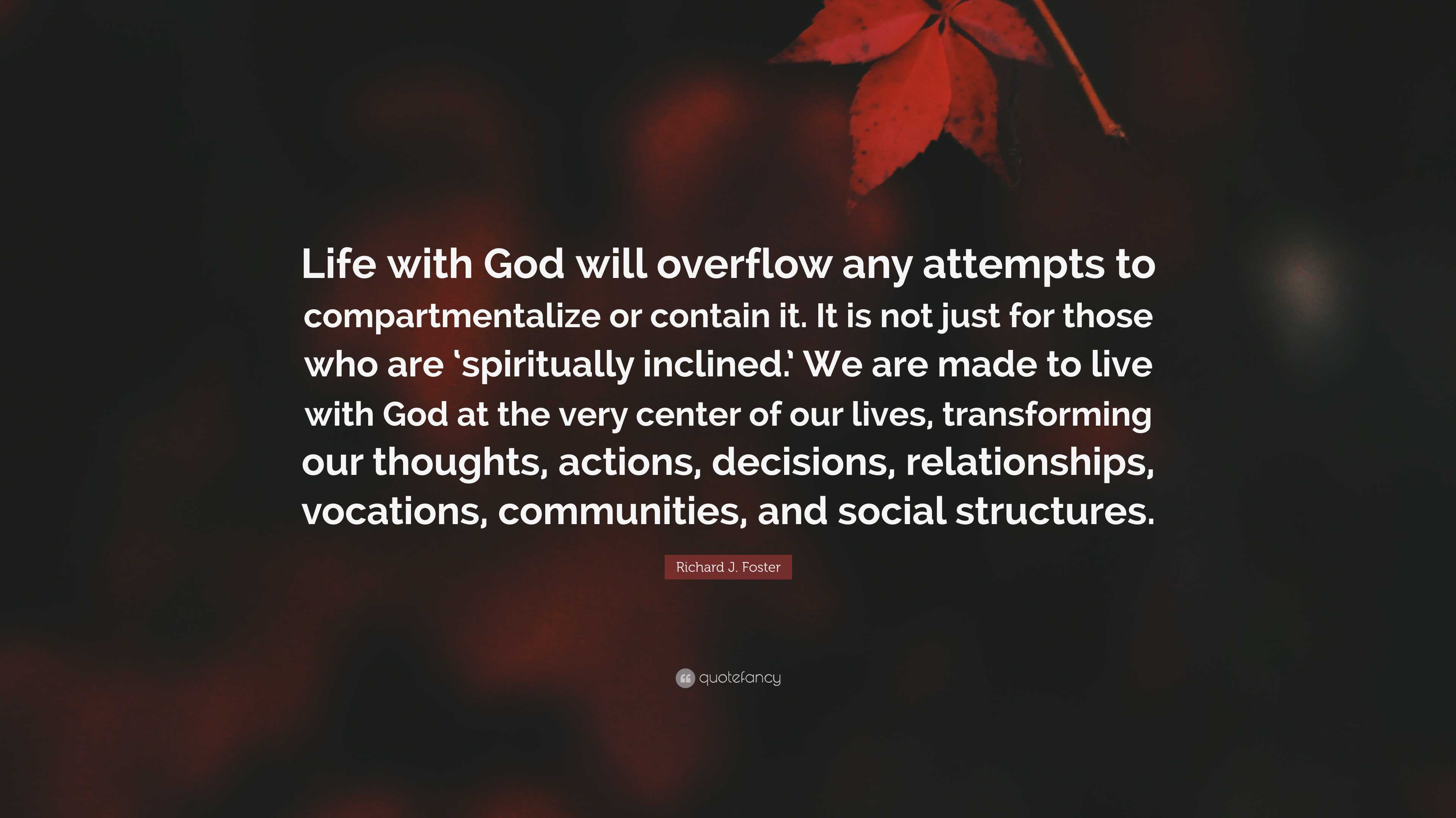 Richard J. Foster Quote: “Life with God will overflow any attempts to ...