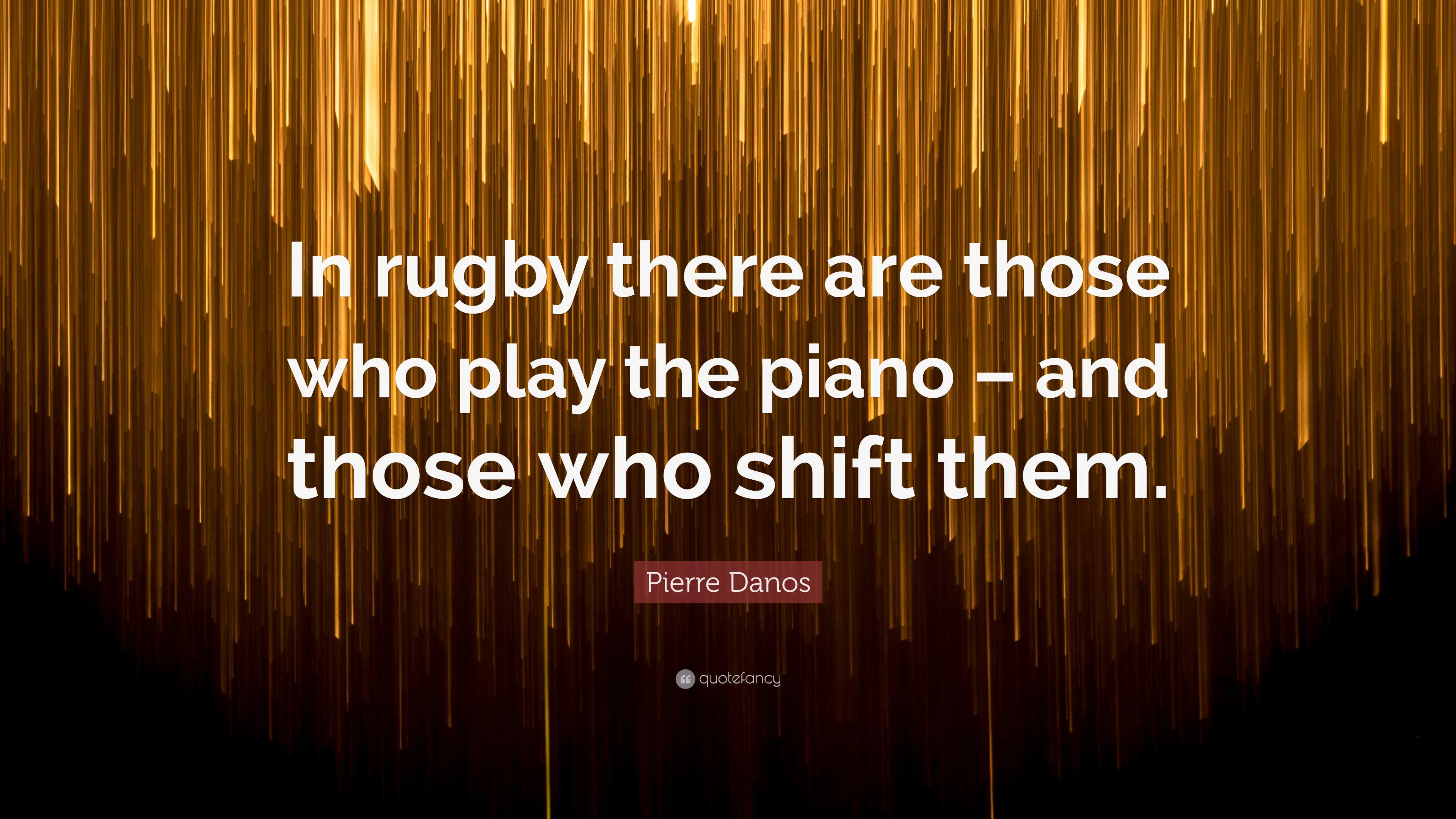Pierre Danos Quote: “In rugby there are those who play the piano – and ...