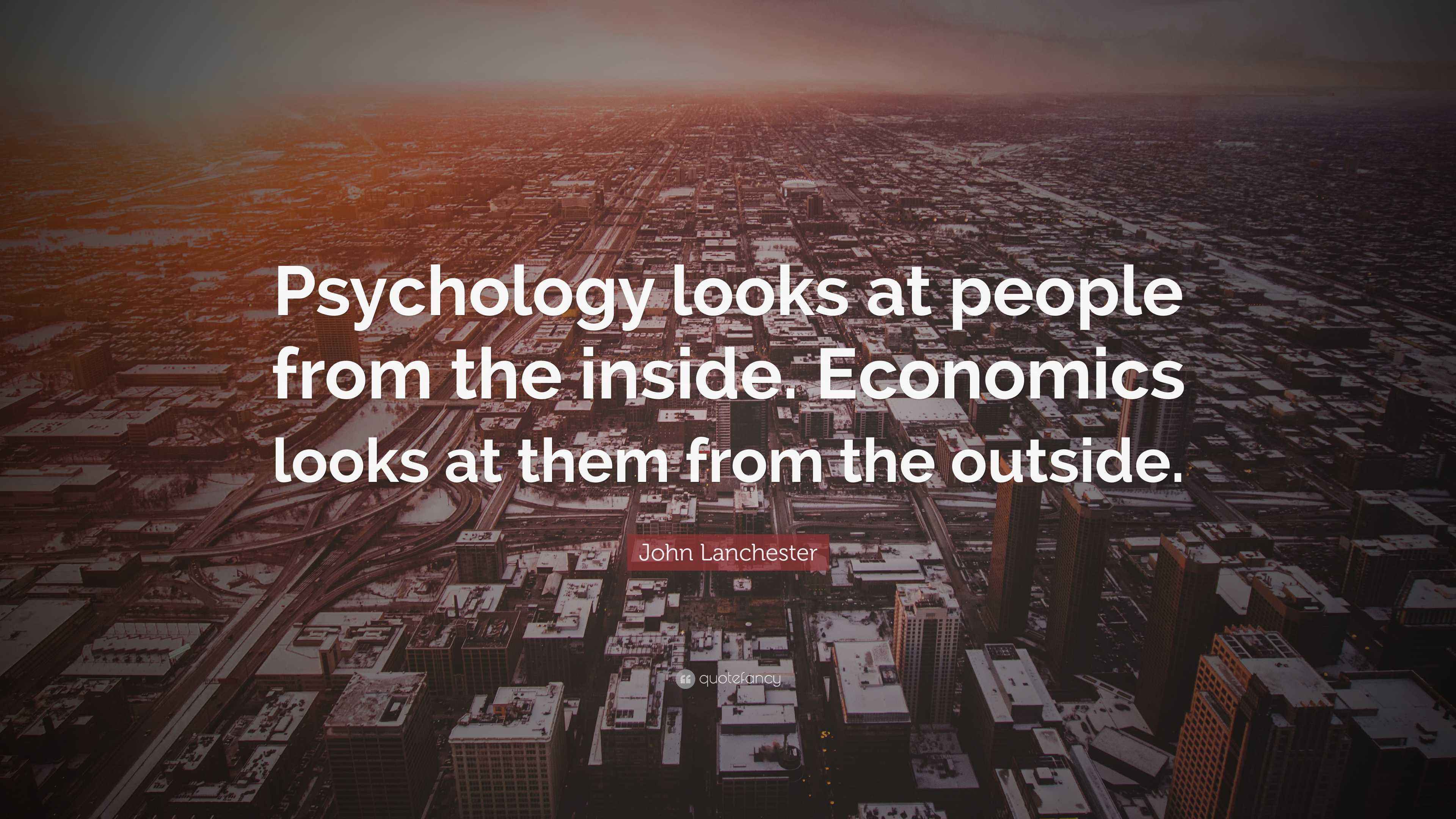 John Lanchester Quote: “Psychology looks at people from the inside ...