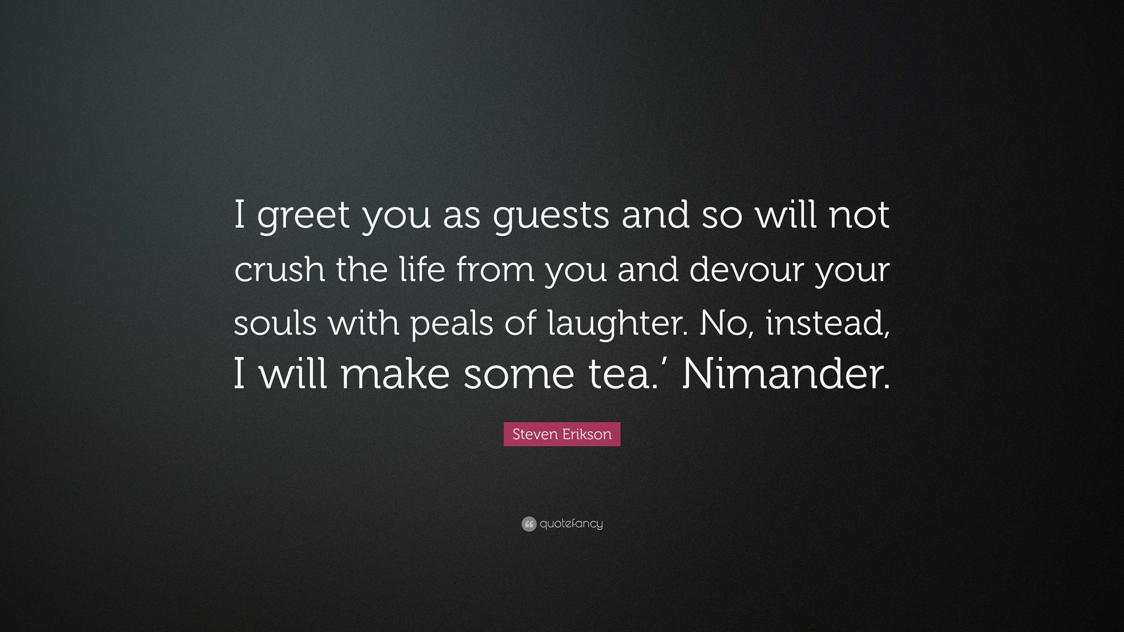 Steven Erikson Quote: “I greet you as guests and so will not crush the ...