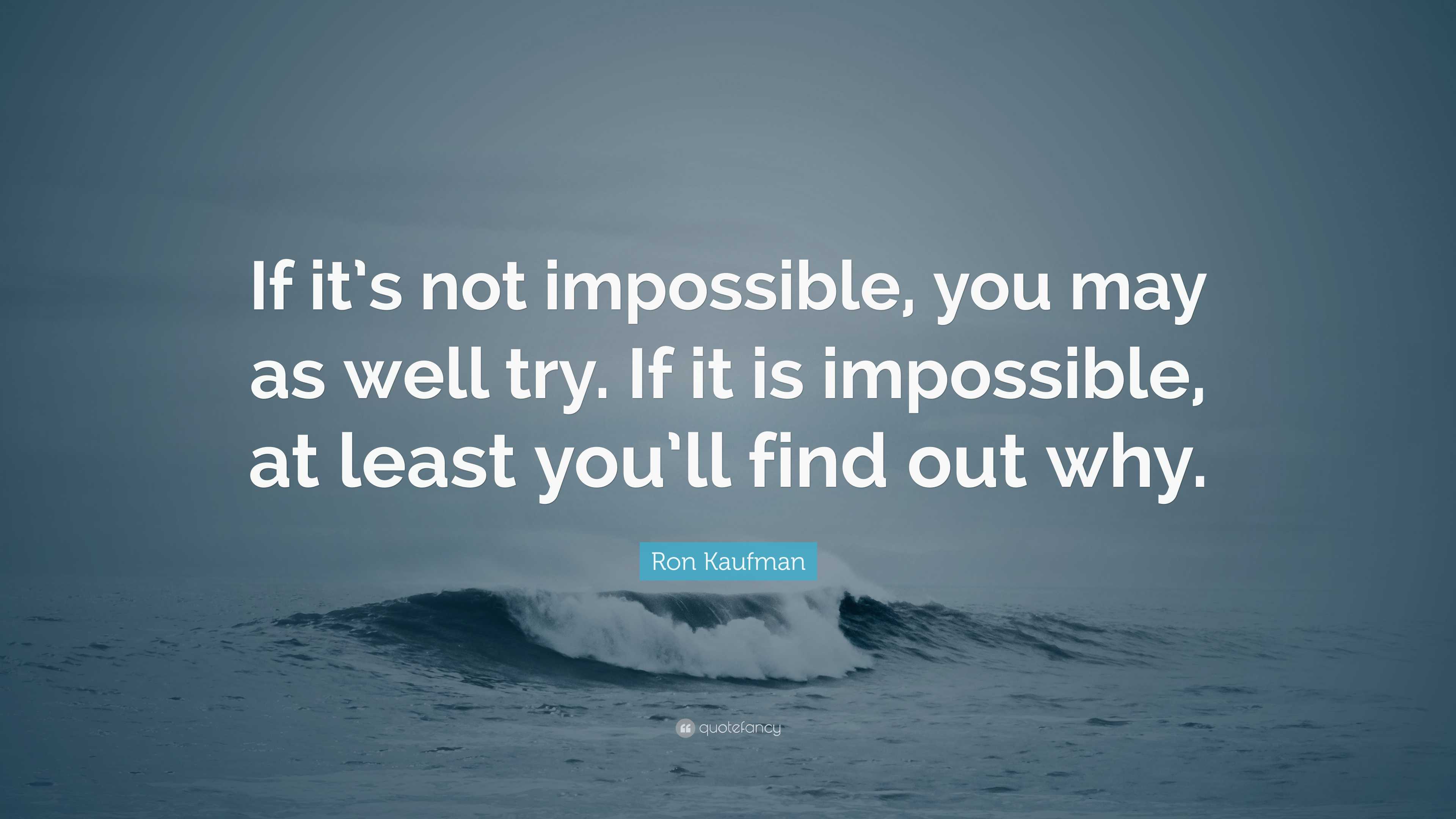 Ron Kaufman Quote: “If it’s not impossible, you may as well try. If it ...