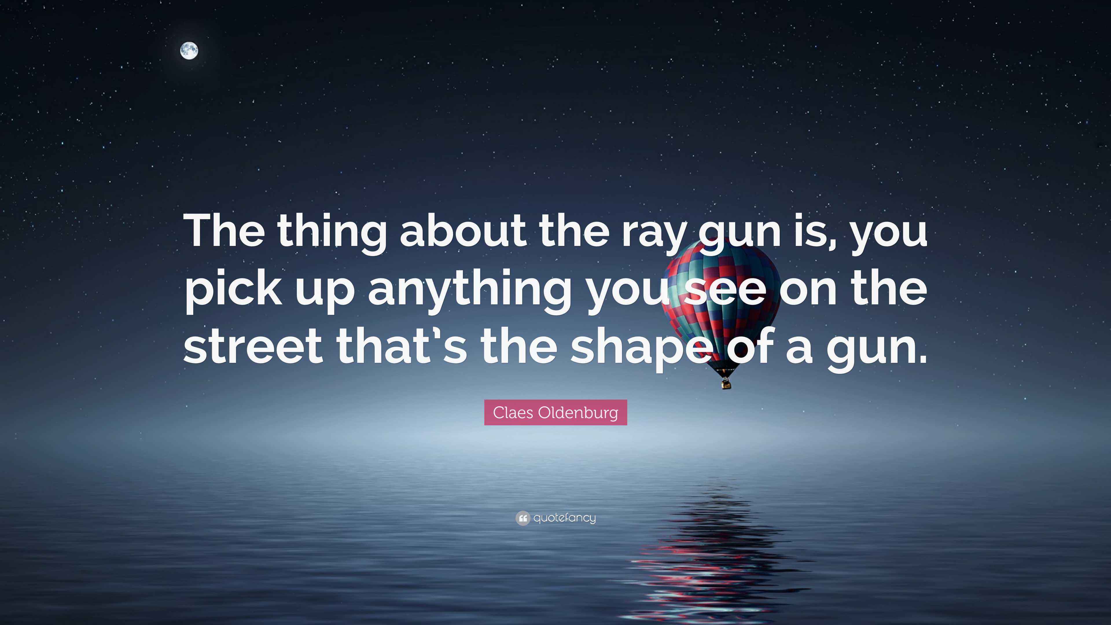 Claes Oldenburg Quote: “The thing about the ray gun is, you pick up ...