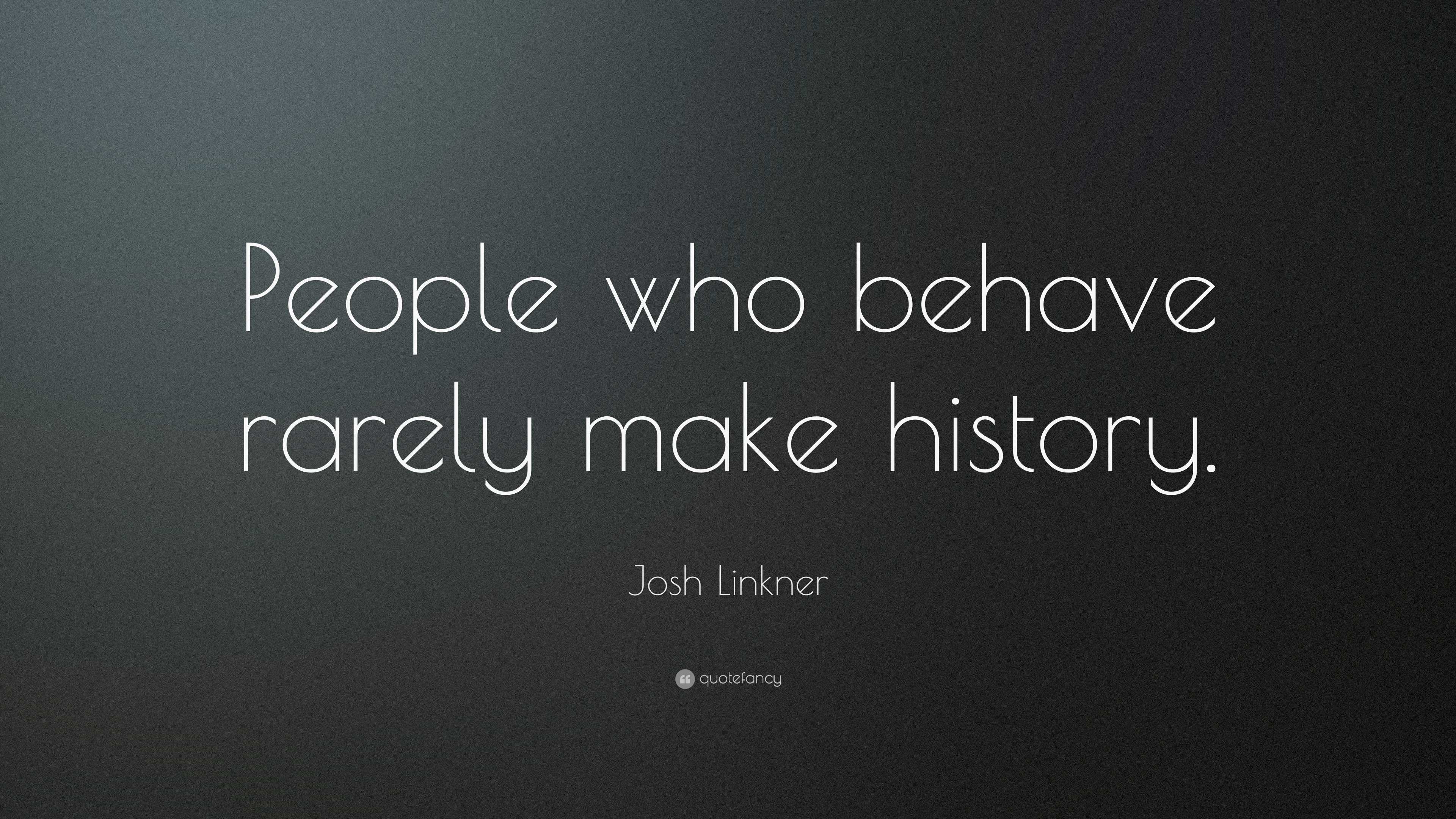 Josh Linkner Quote: “People who behave rarely make history.”