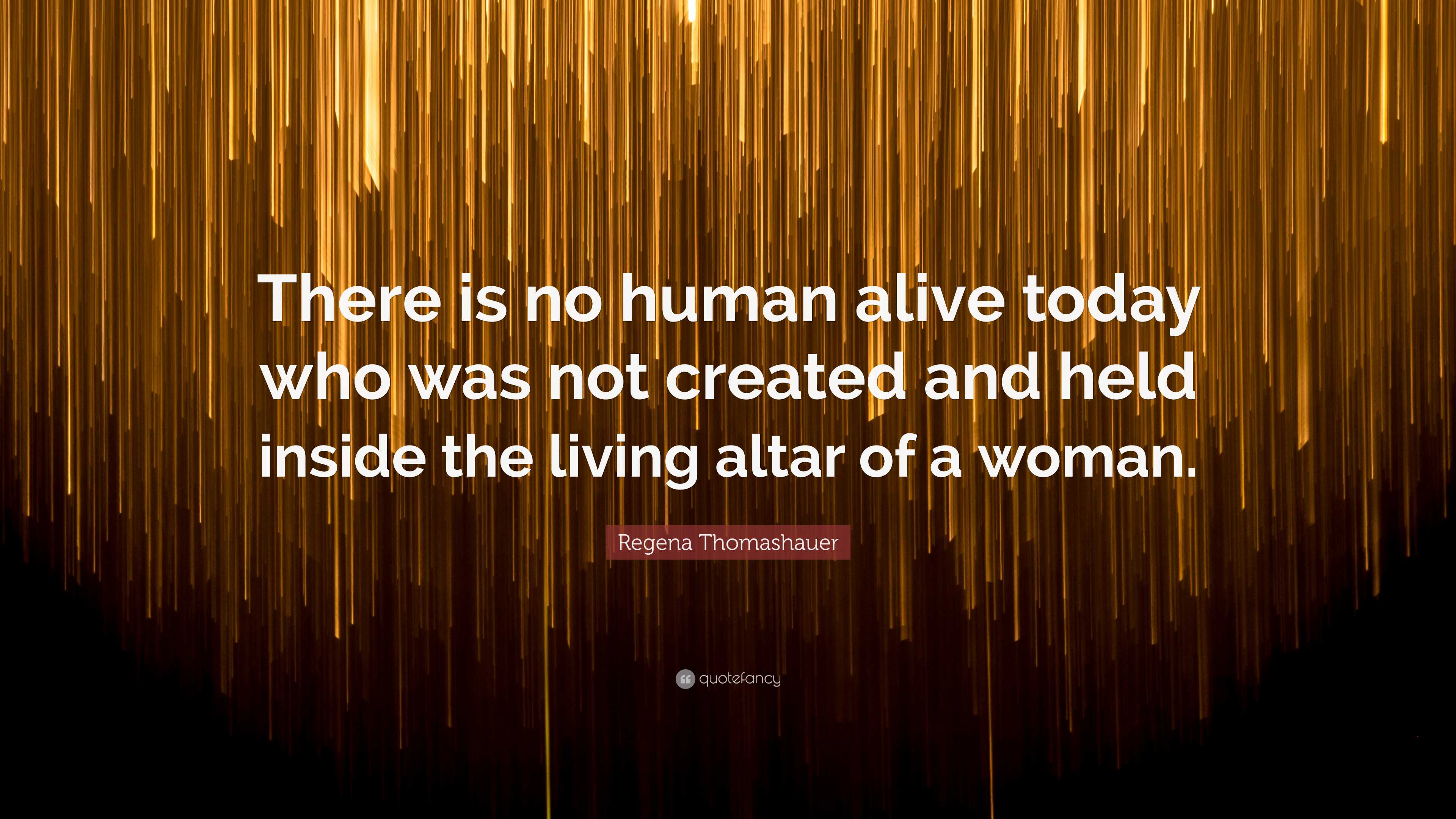 Regena Thomashauer Quote: “There is no human alive today who was not ...
