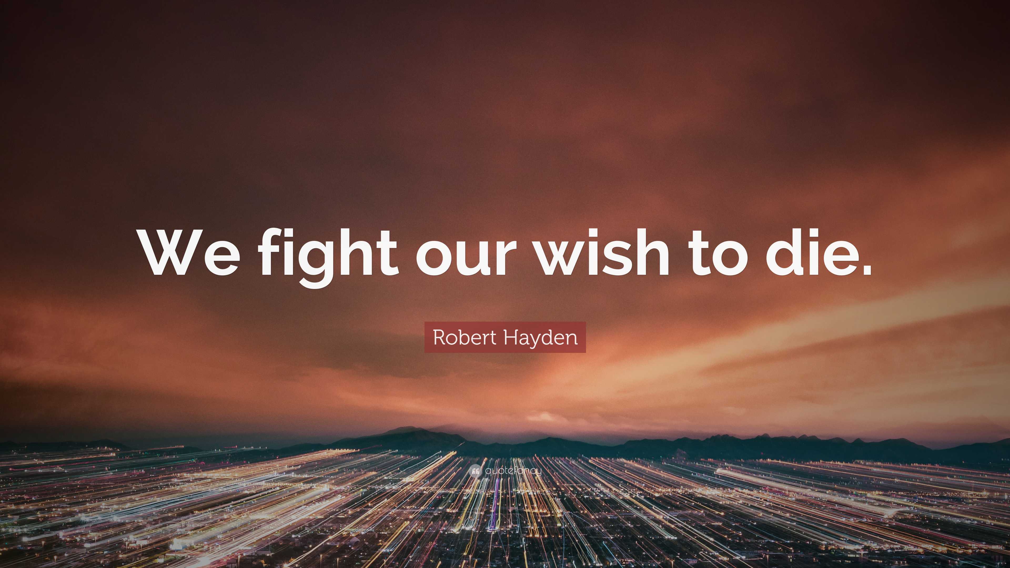 Robert Hayden Quote: “We fight our wish to die.”