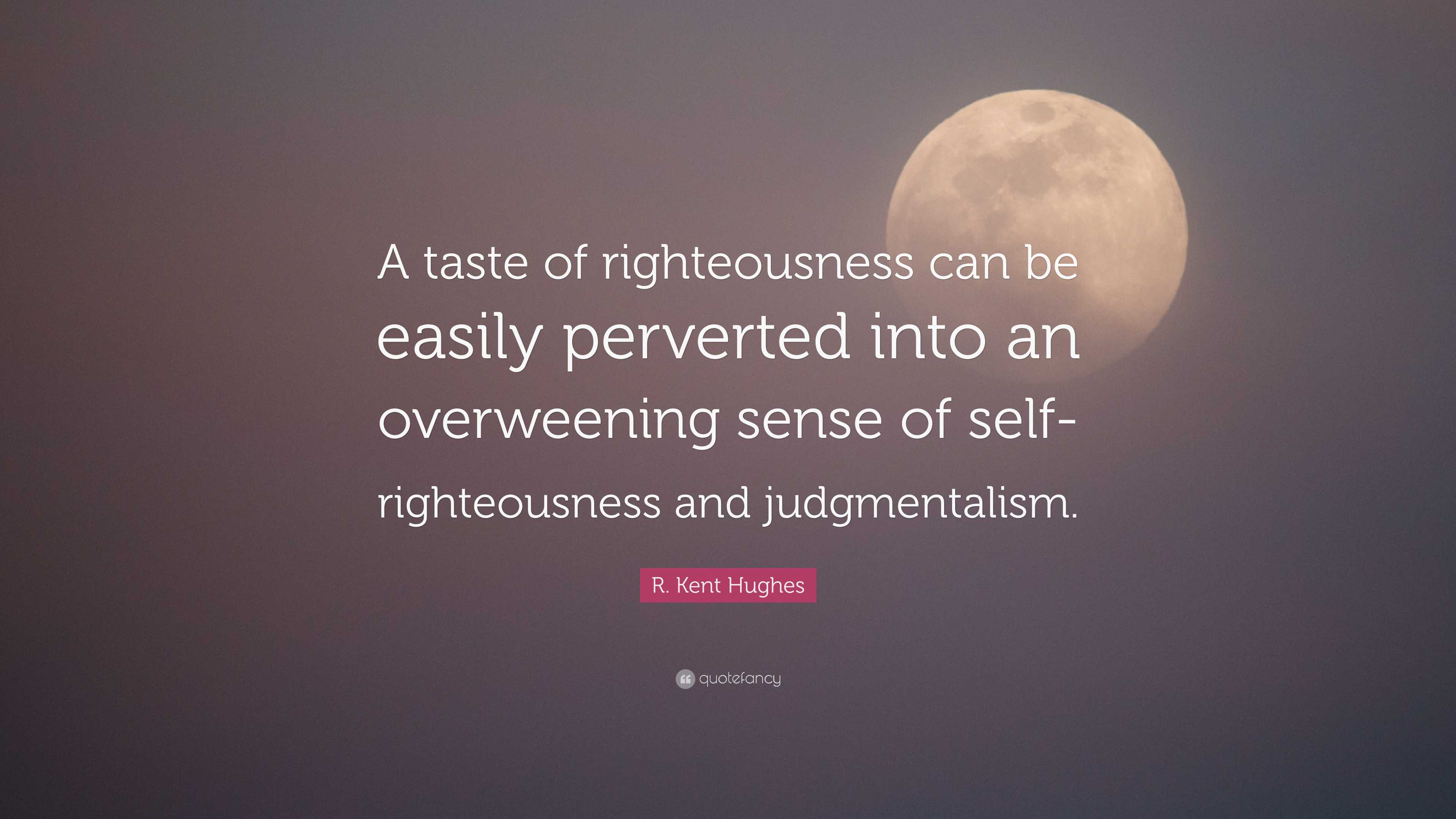 R. Kent Hughes Quote: “A taste of righteousness can be easily perverted ...