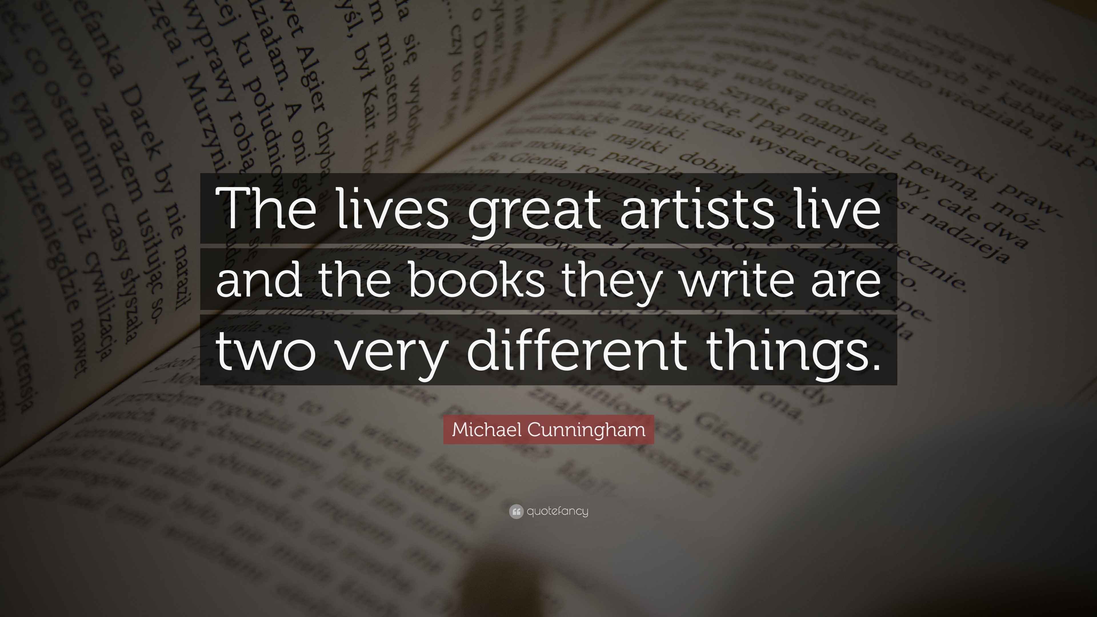 Michael Cunningham Quote: “The lives great artists live and the books ...
