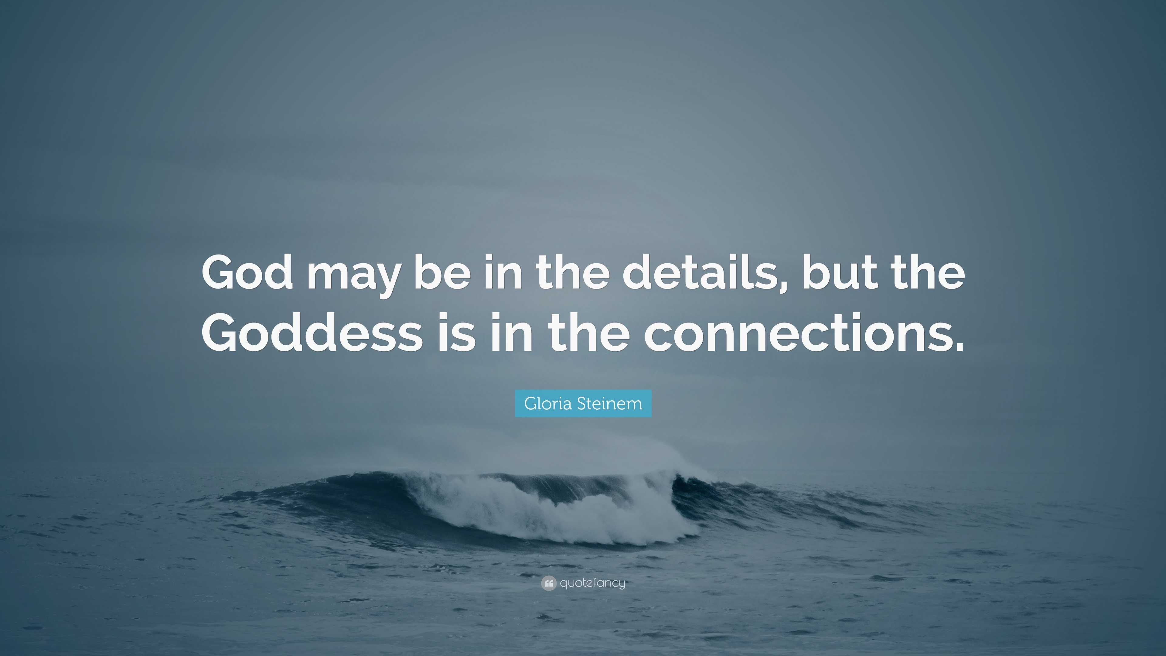 Gloria Steinem Quote: “God may be in the details, but the Goddess is in ...