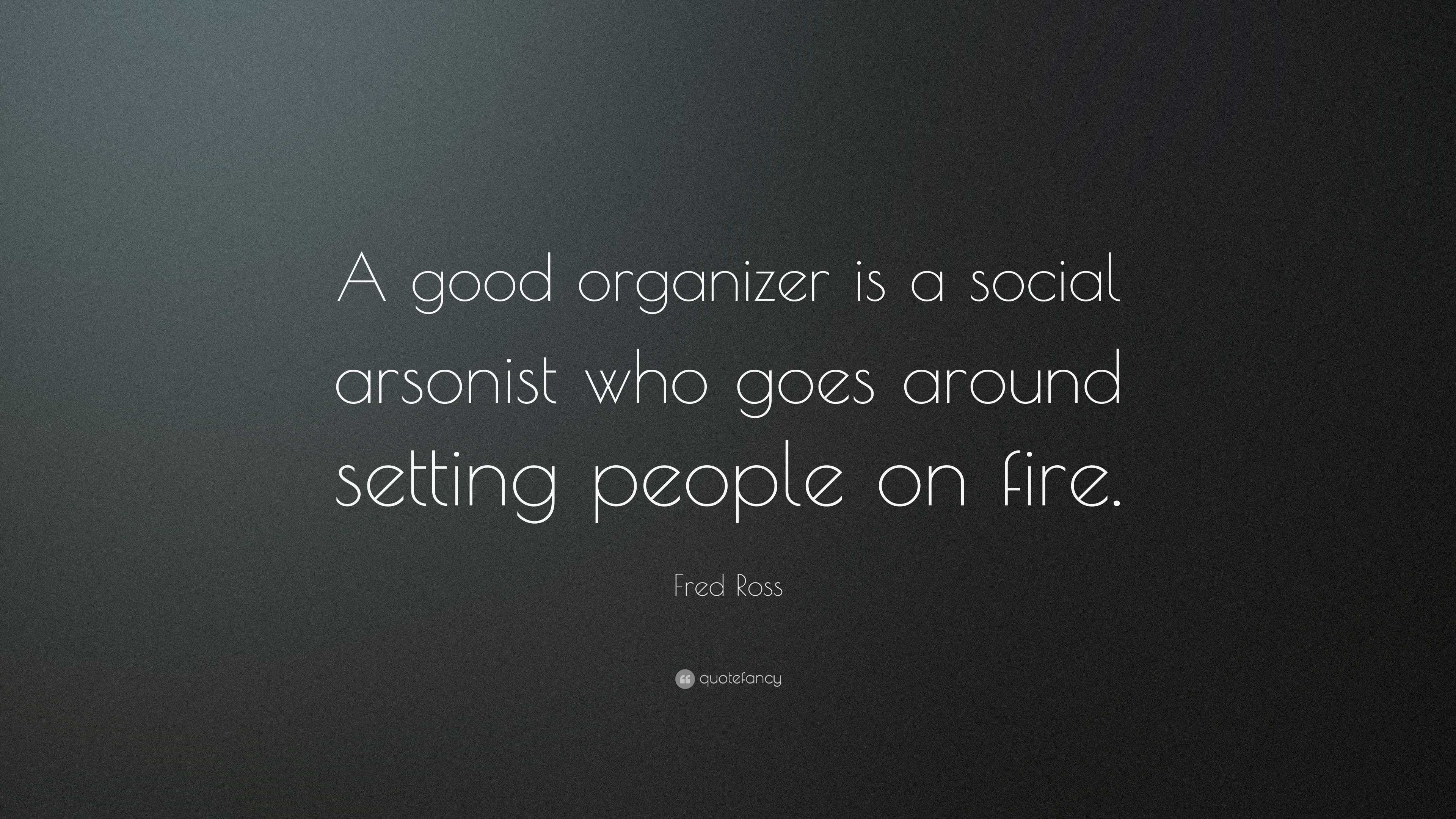 Fred Ross Quote: “A good organizer is a social arsonist who goes around ...