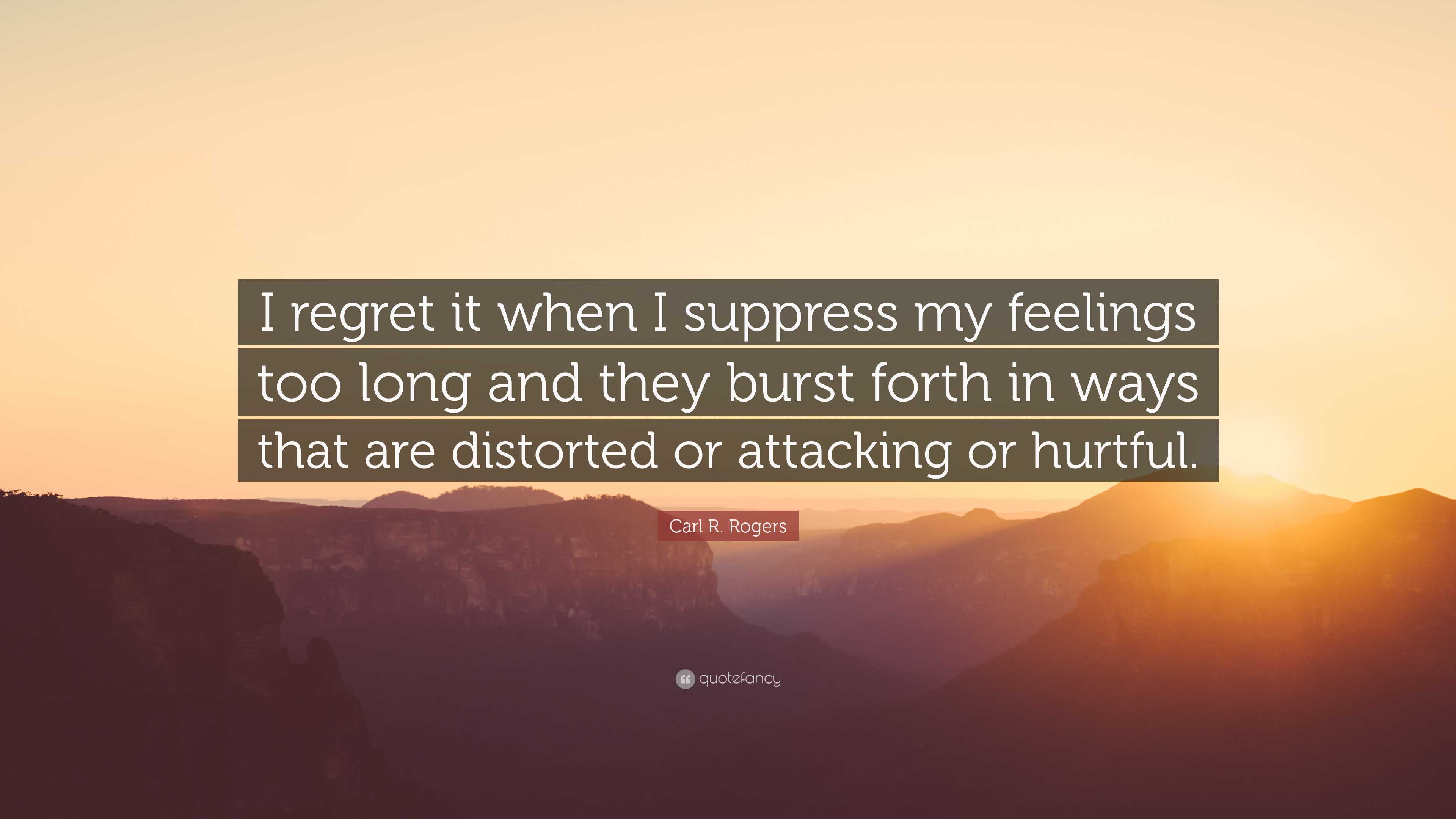 Carl R. Rogers Quote: “I regret it when I suppress my feelings too long ...