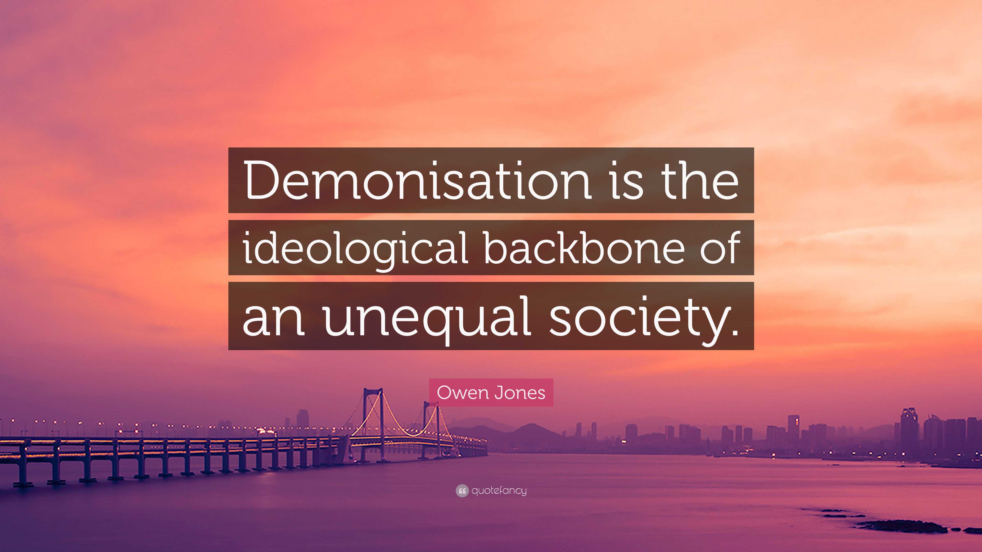 Owen Jones Quote: “Demonisation is the ideological backbone of an ...