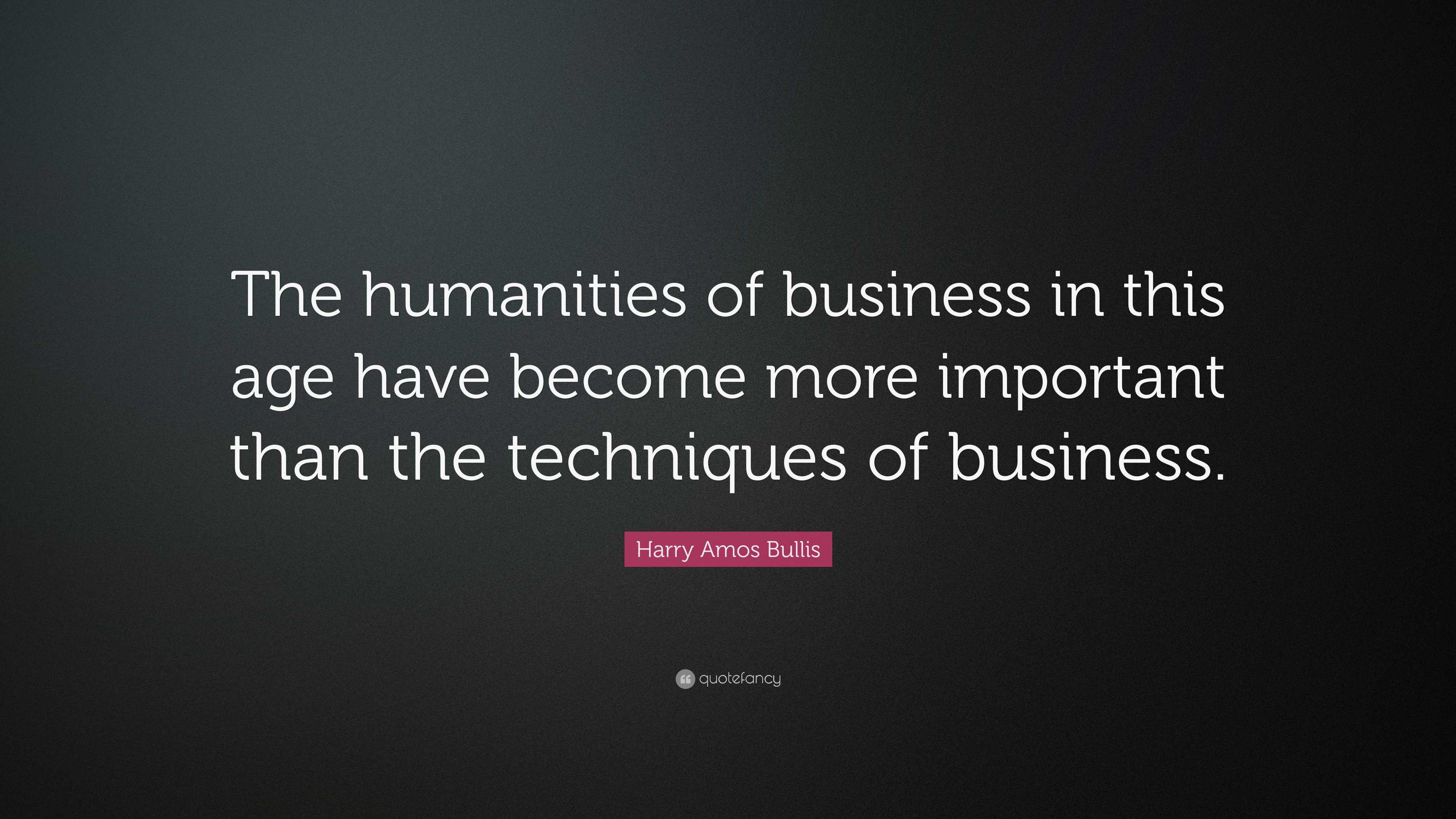 Harry Amos Bullis Quote: “The humanities of business in this age have ...