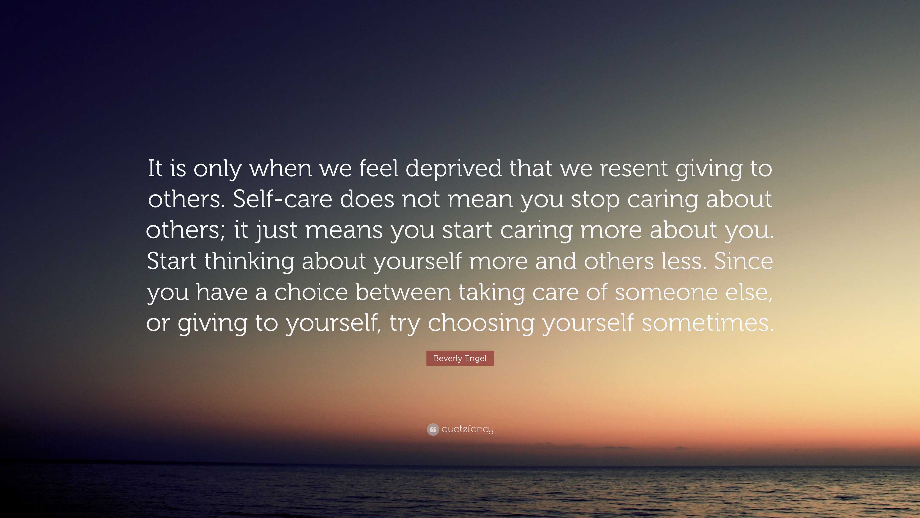 Beverly Engel Quote: “It is only when we feel deprived that we resent ...