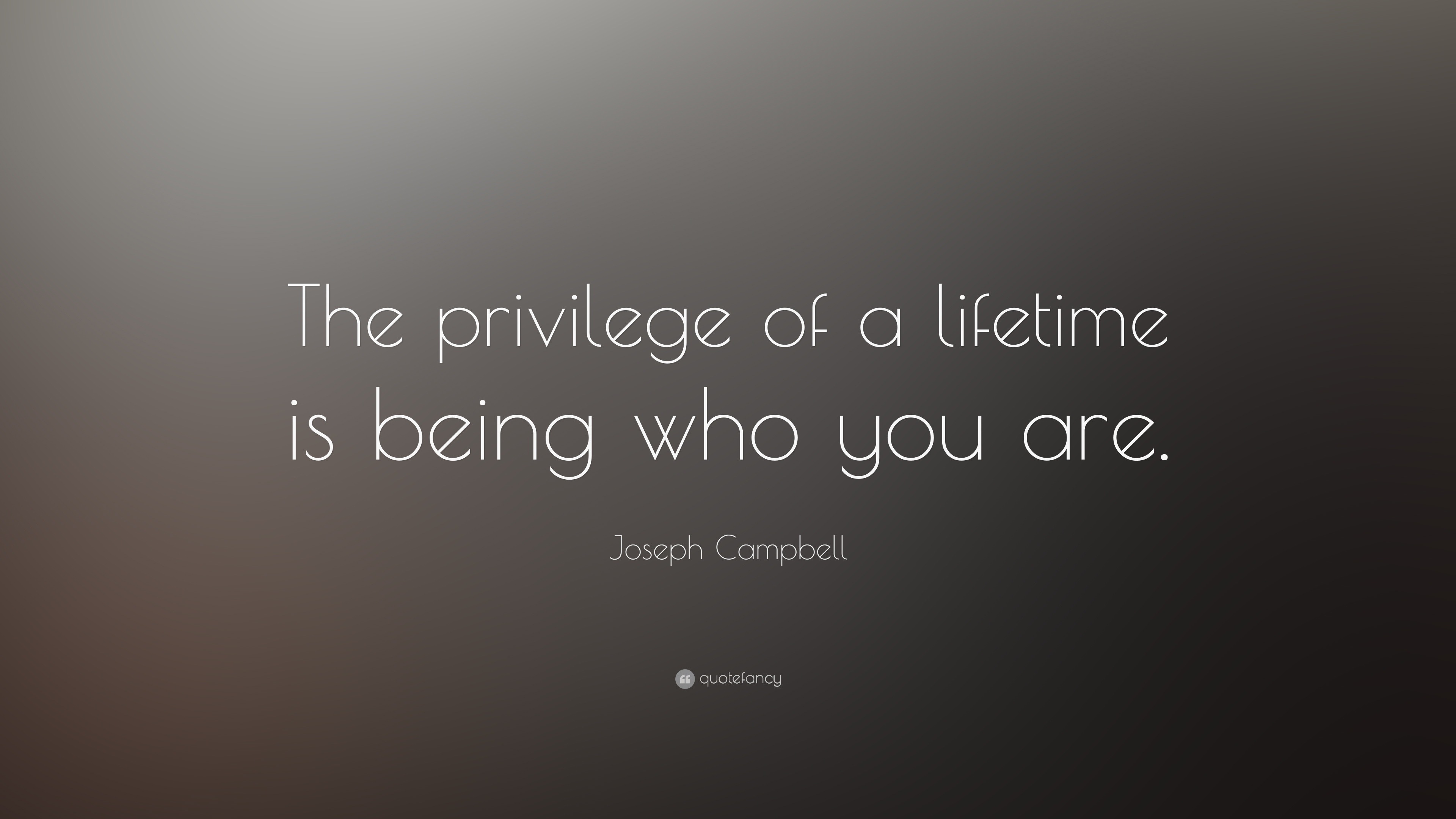 Joseph Campbell Quote: “The privilege of a lifetime is being who you are.”