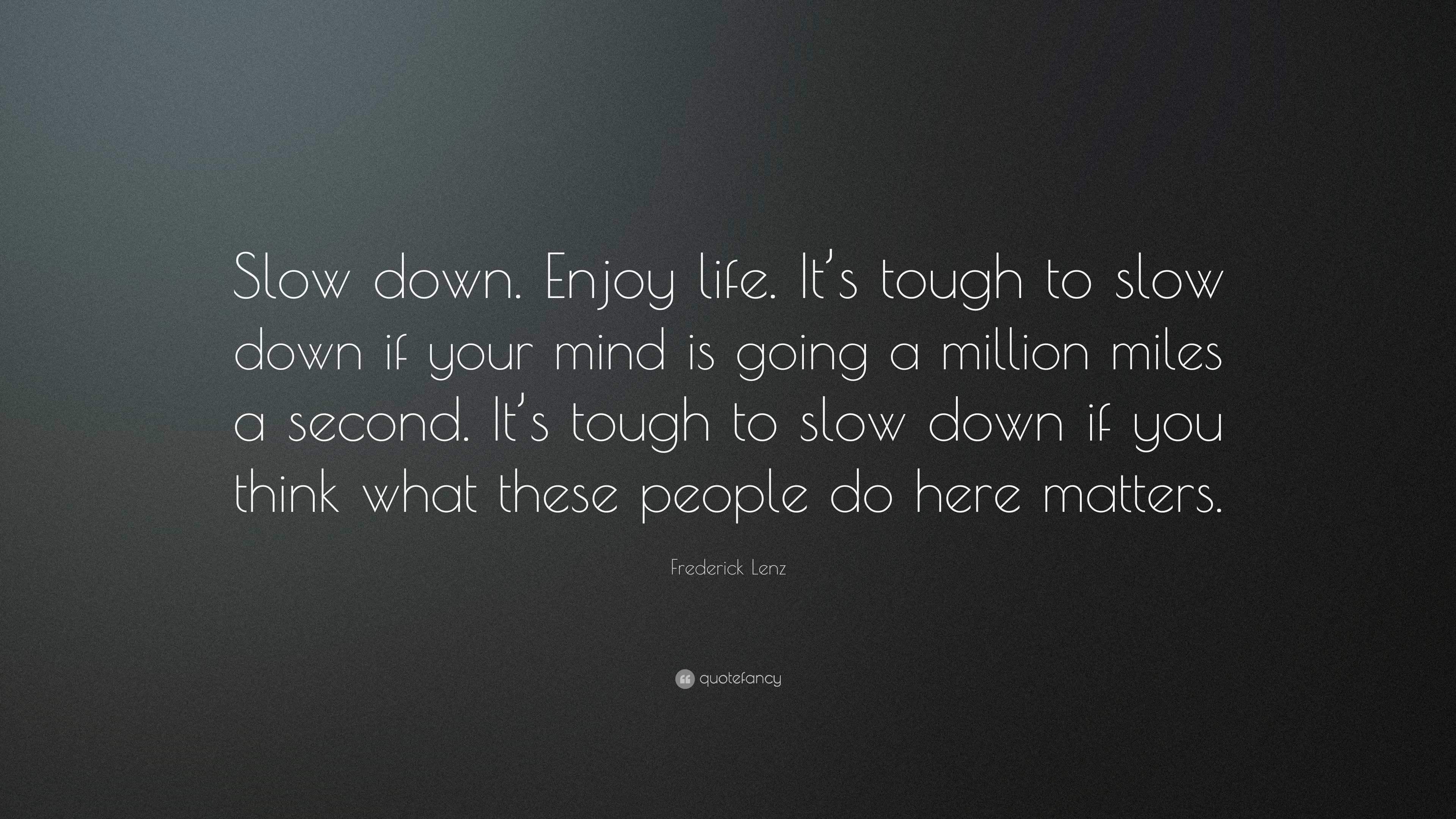 Frederick Lenz Quote: “Slow down. Enjoy life. It’s tough to slow down ...