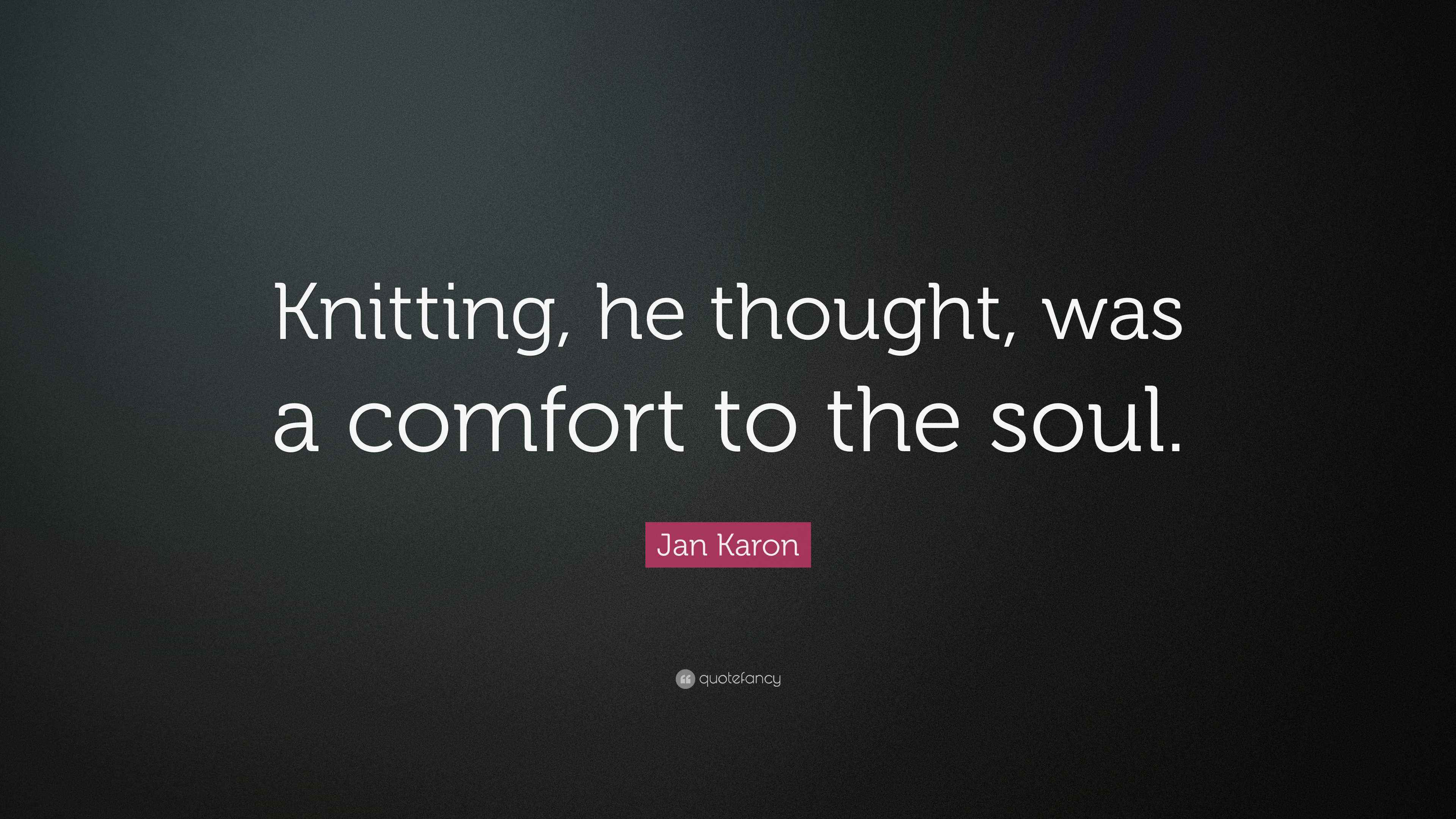 Jan Karon Quote: “Knitting, he thought, was a comfort to the soul.”
