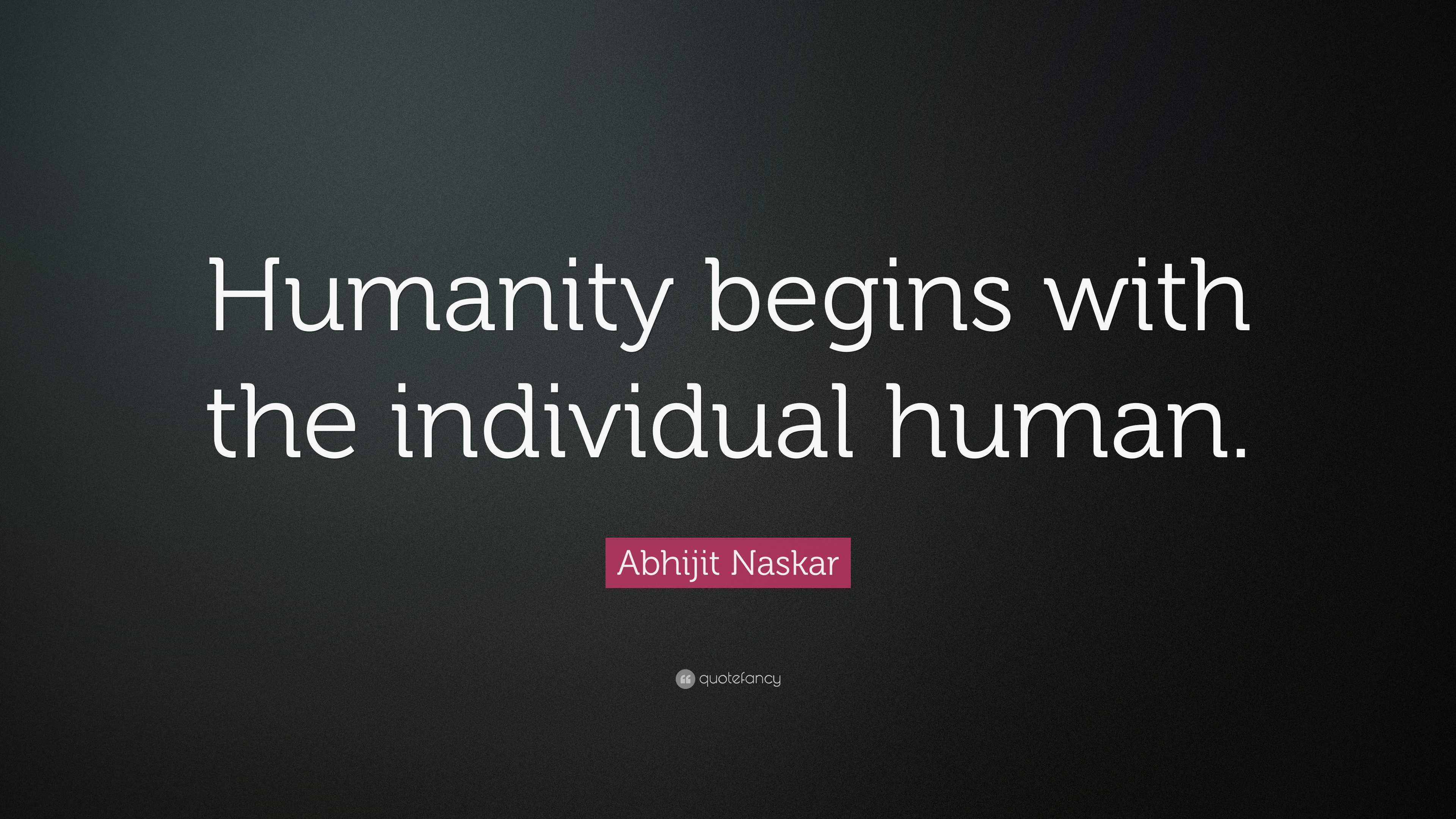 Abhijit Naskar Quote: “Humanity begins with the individual human.”