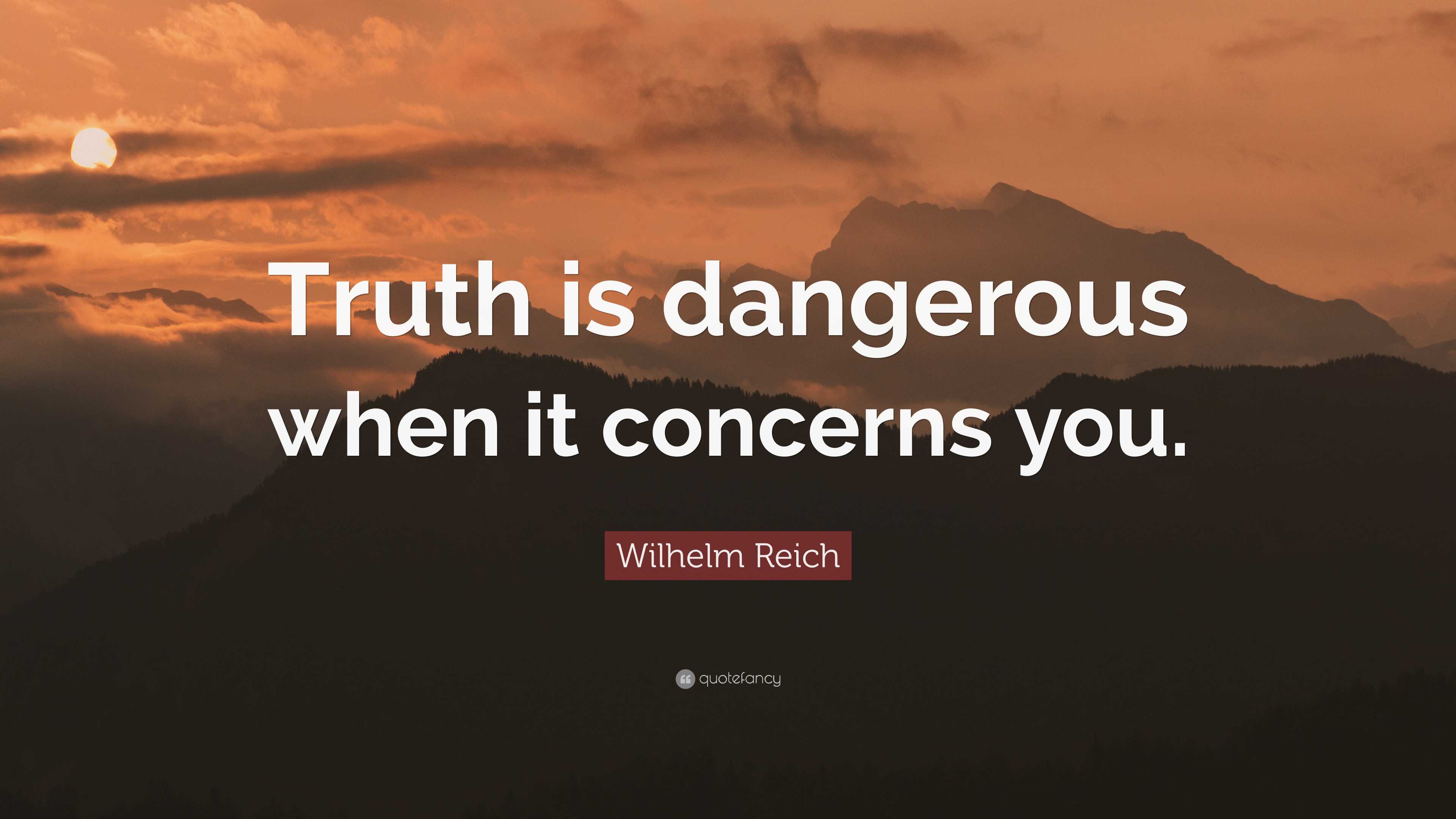 Wilhelm Reich Quote: “Truth is dangerous when it concerns you.”