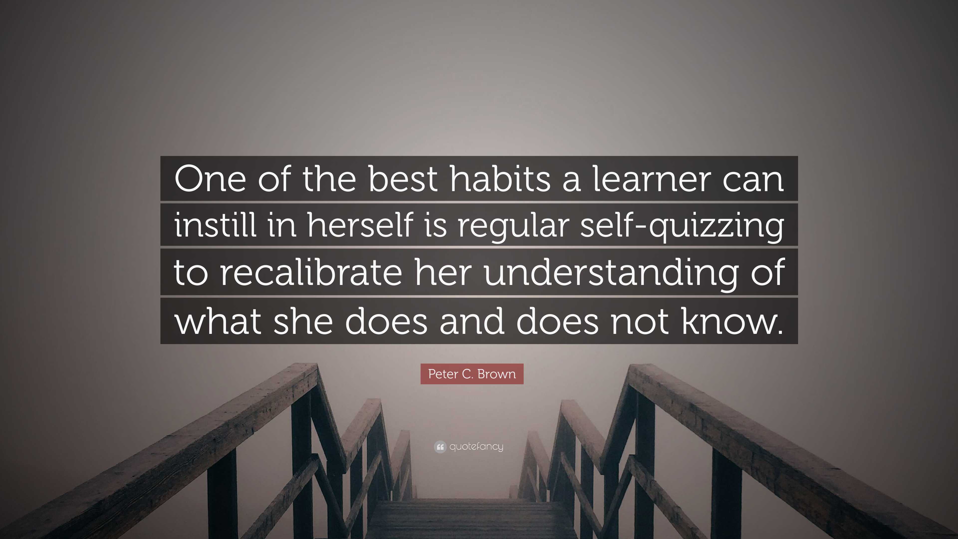Peter C. Brown Quote: “One of the best habits a learner can instill in ...