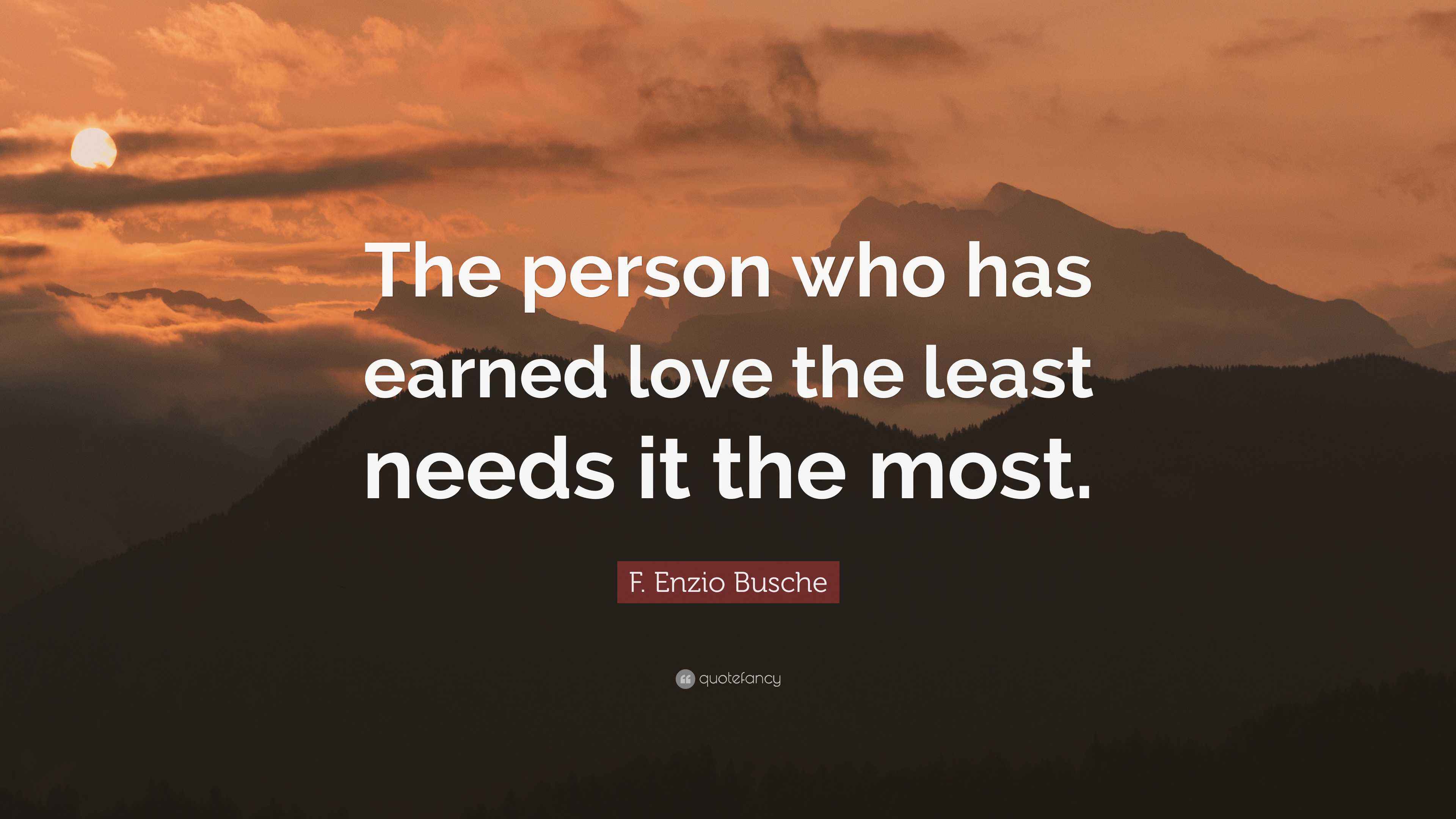 F. Enzio Busche Quote: “The person who has earned love the least needs ...